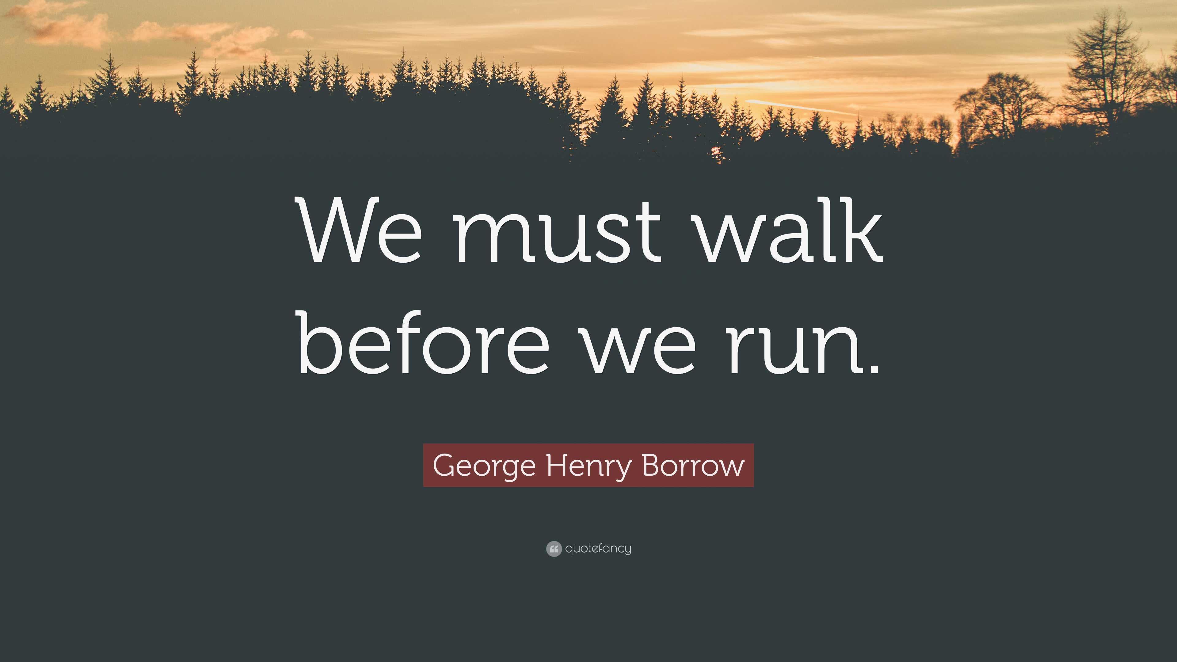 George Henry Borrow Quote: “We must walk before we run.”