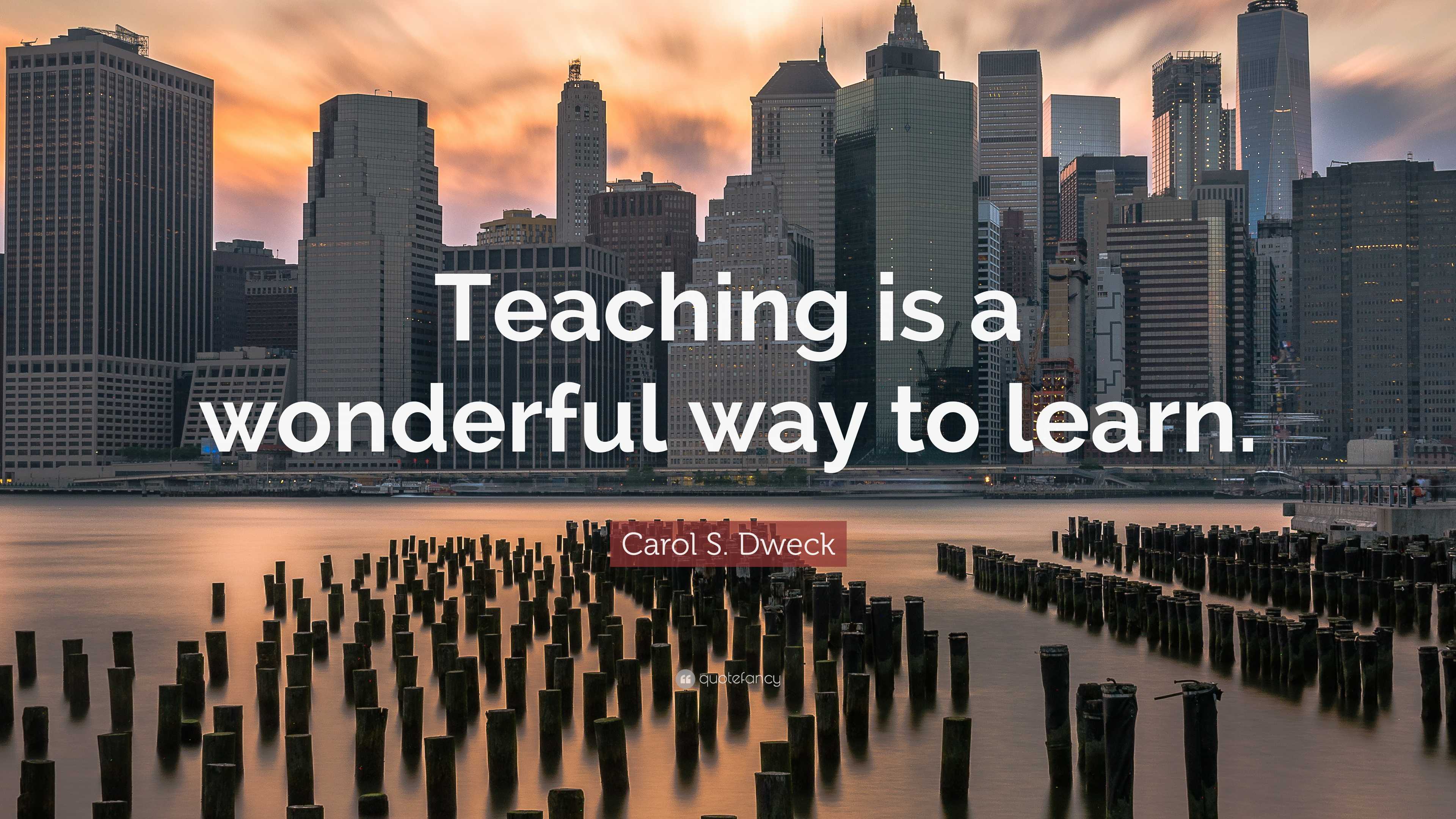 Carol S. Dweck Quote: “Teaching is a wonderful way to learn.”