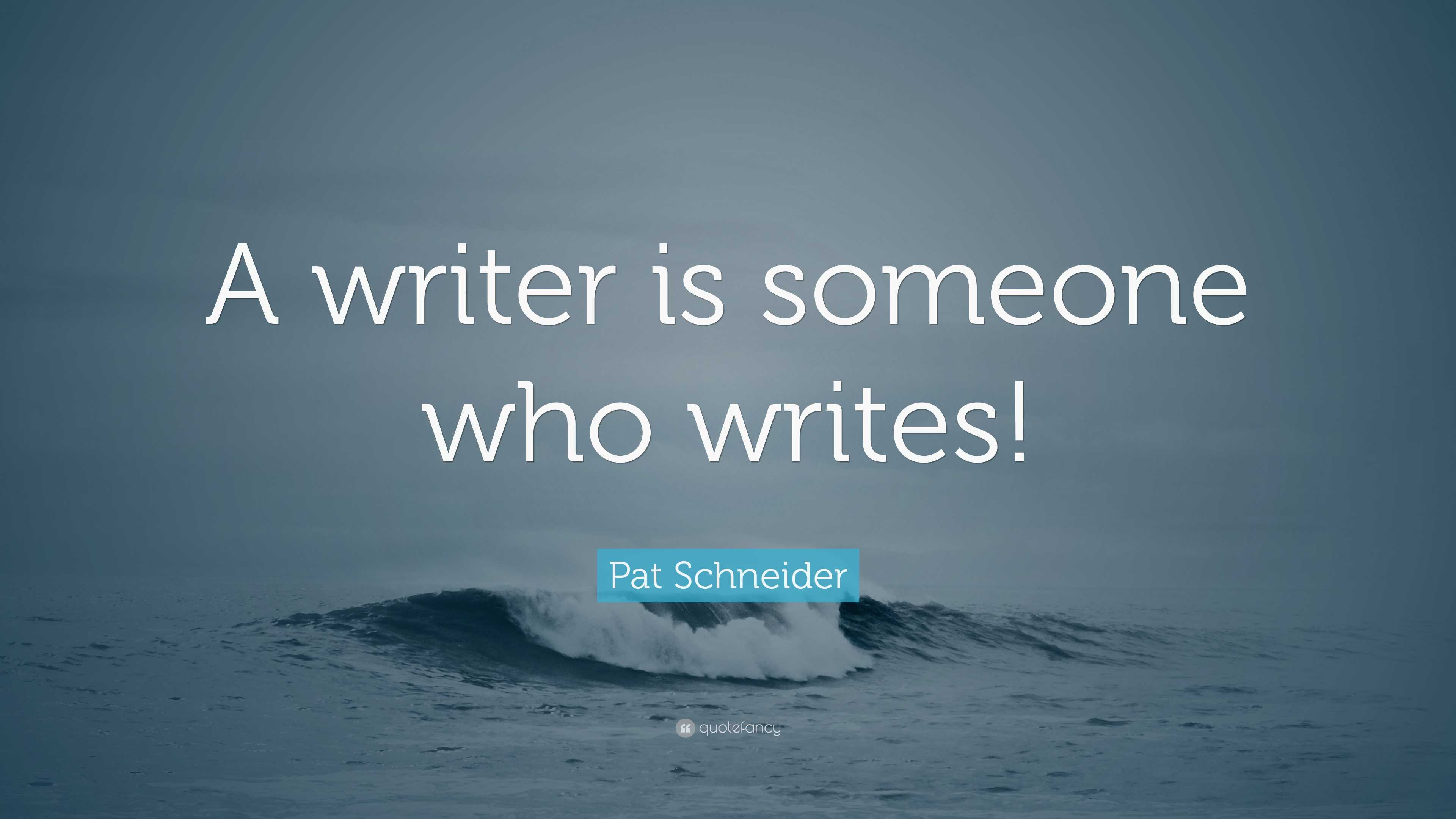 Pat Schneider Quote: “A writer is someone who writes!”
