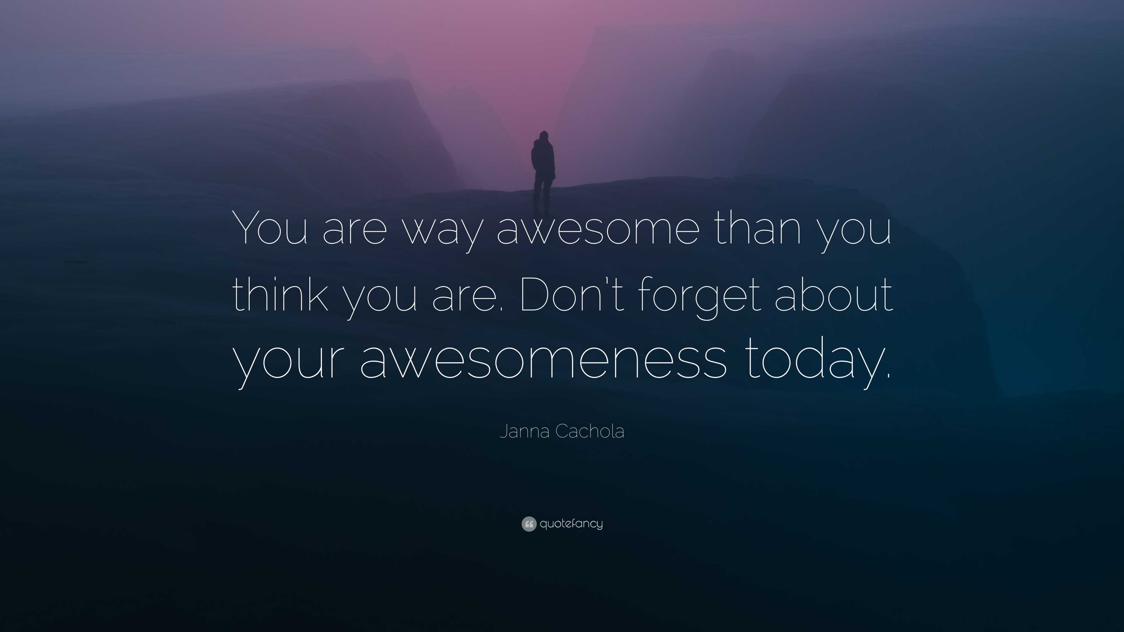 Janna Cachola Quote: “You are way awesome than you think you are. Don’t ...