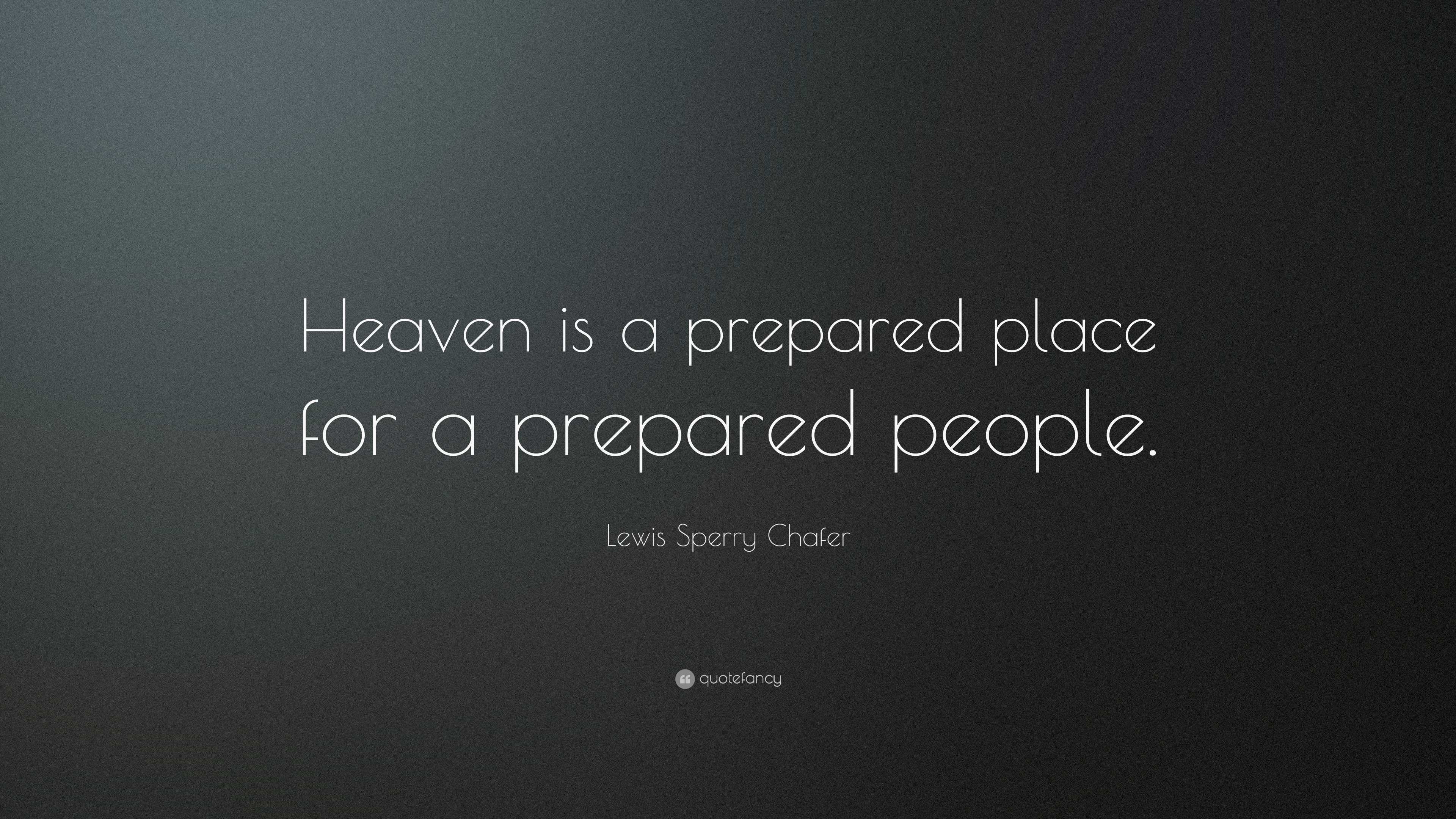 Lewis Sperry Chafer Quote: “Heaven is a prepared place for a prepared ...