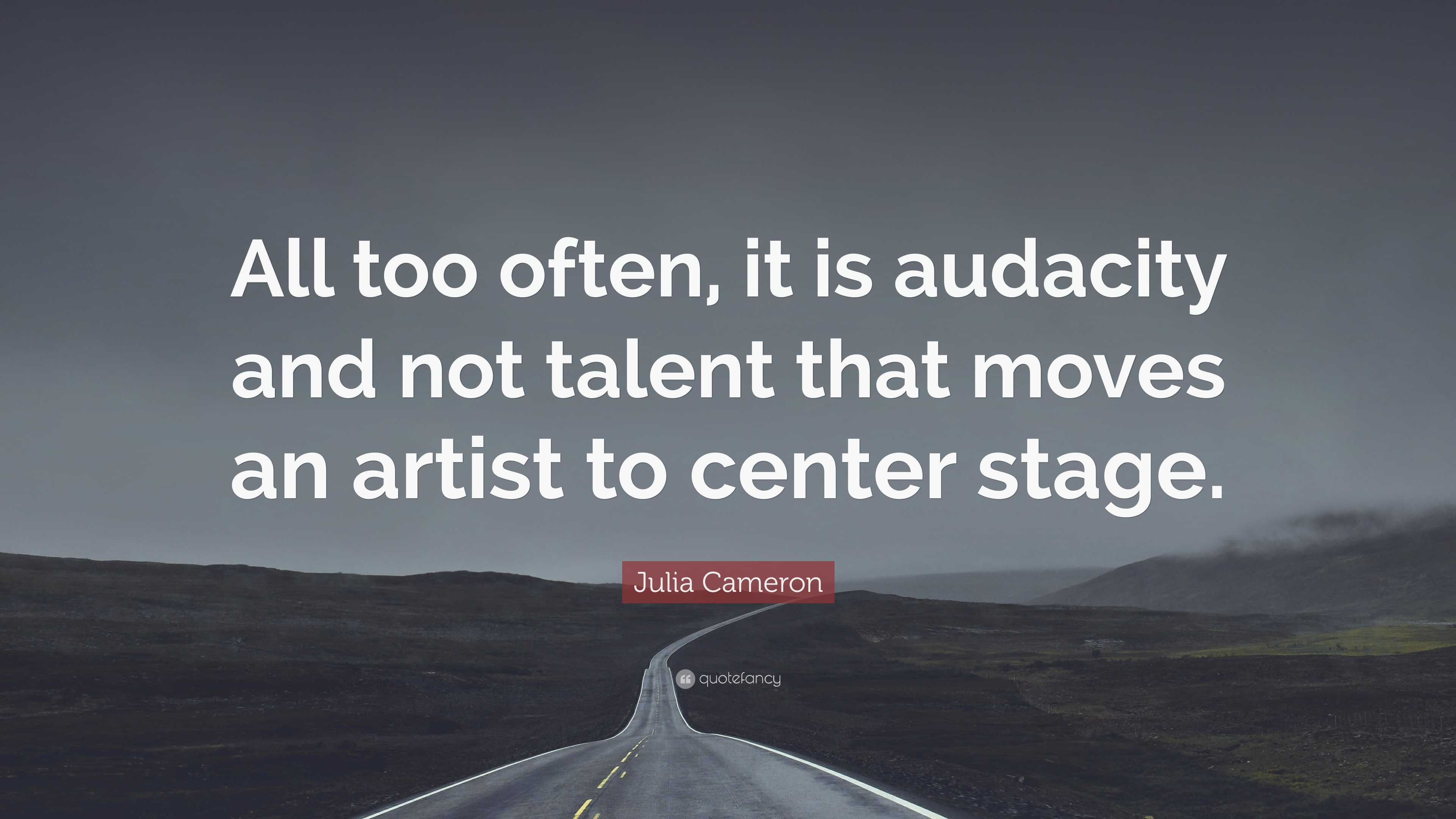 Julia Cameron Quote: “All too often, it is audacity and not talent that ...