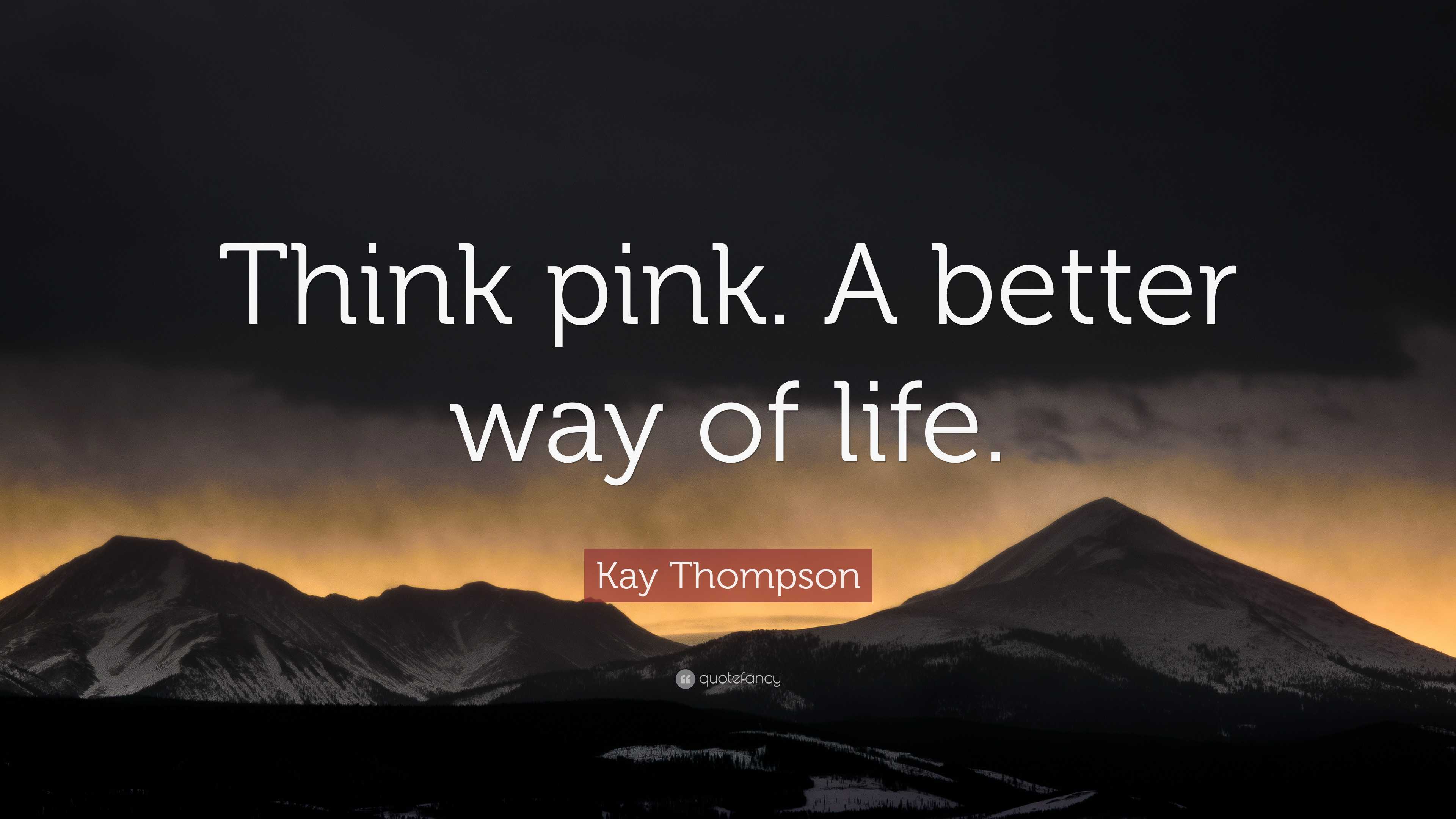 Kay Thompson Quote: “Think pink. A better way of life.”