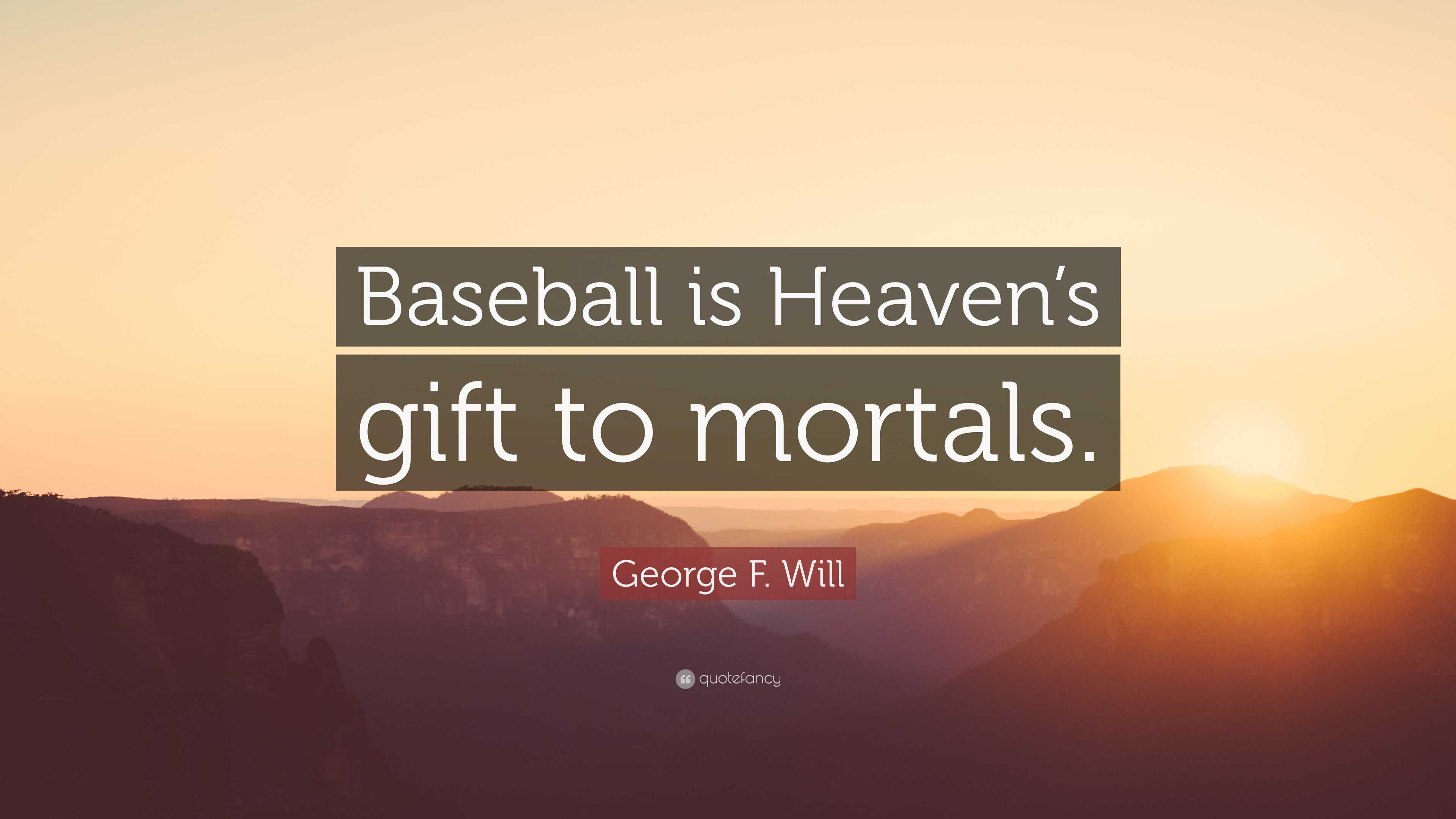 George F. Will Quote: “Baseball is Heaven’s gift to mortals.”