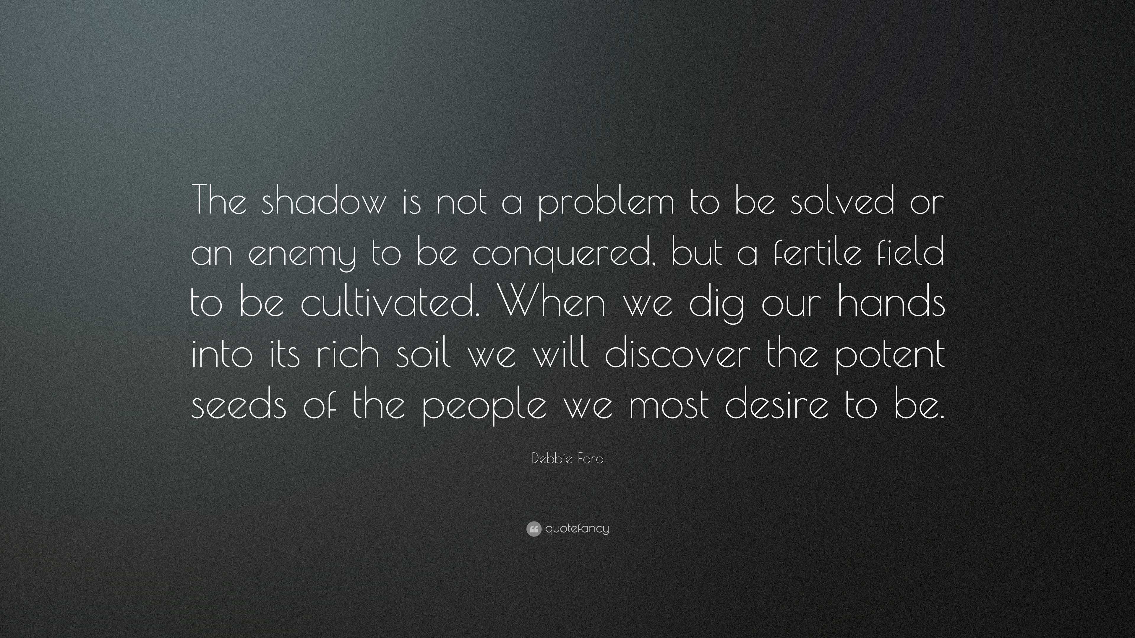 Debbie Ford Quote: “The shadow is not a problem to be solved or an ...
