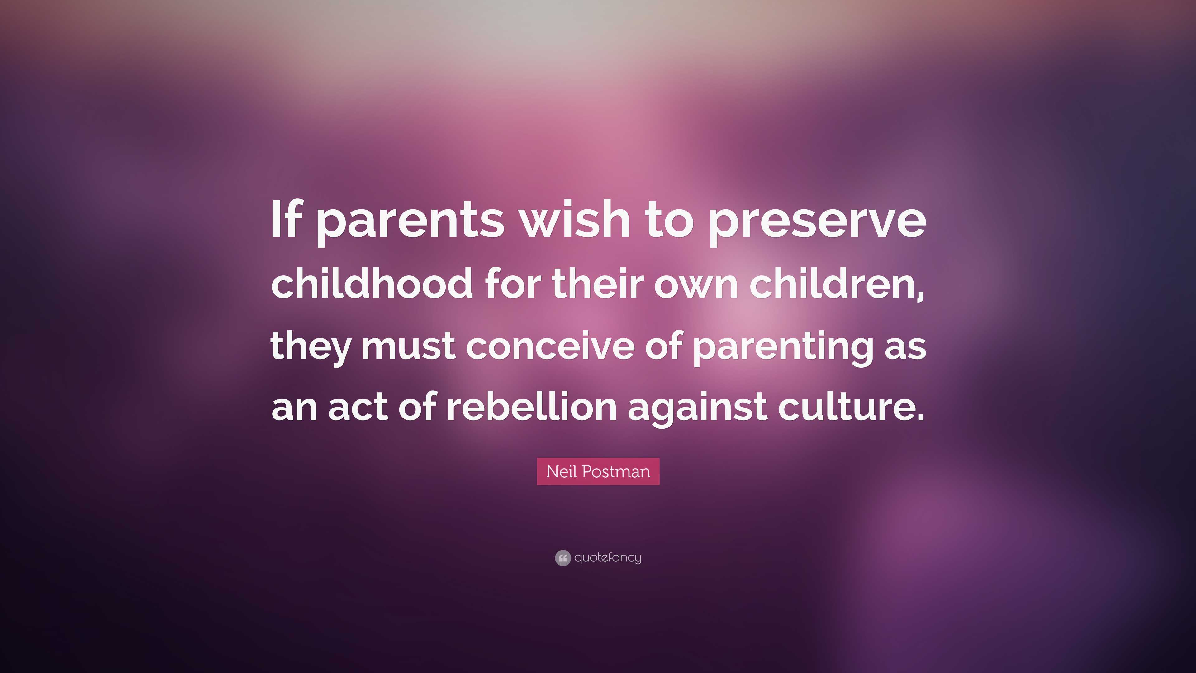Neil Postman Quote: “If parents wish to preserve childhood for their ...