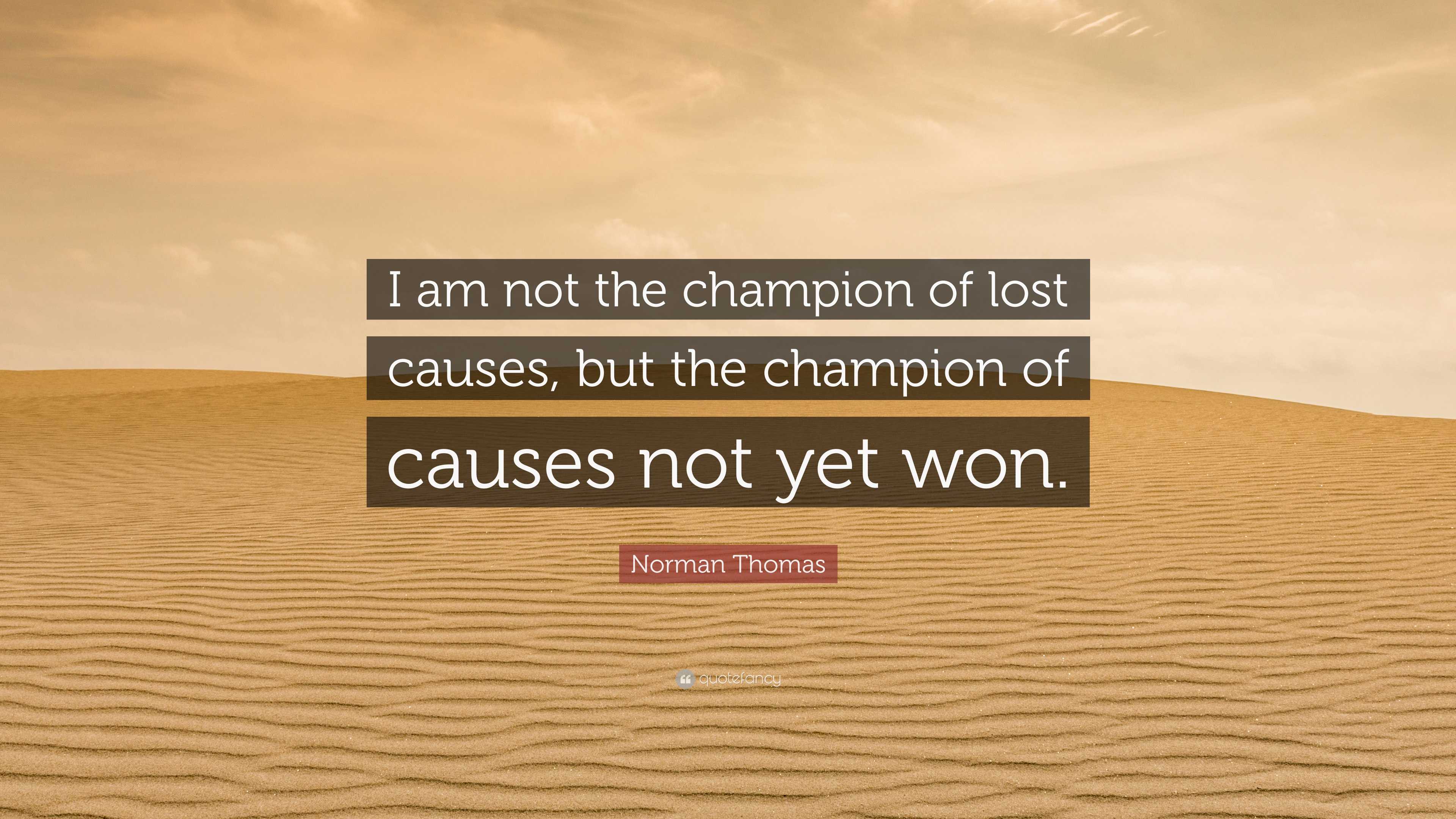 Norman Thomas Quote: “I am not the champion of lost causes, but the ...