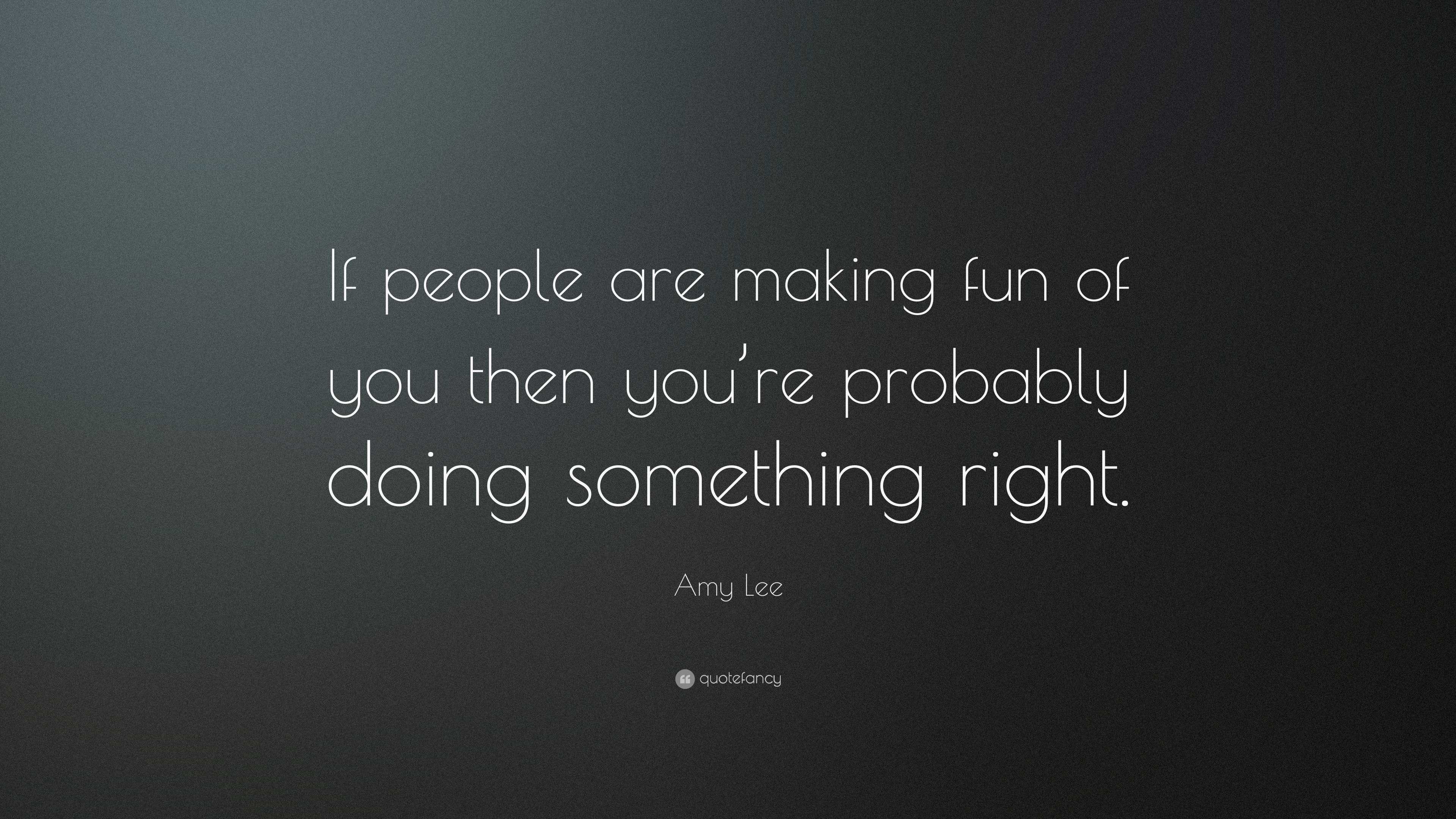 Amy Lee Quote: “If people are making fun of you then you’re probably ...