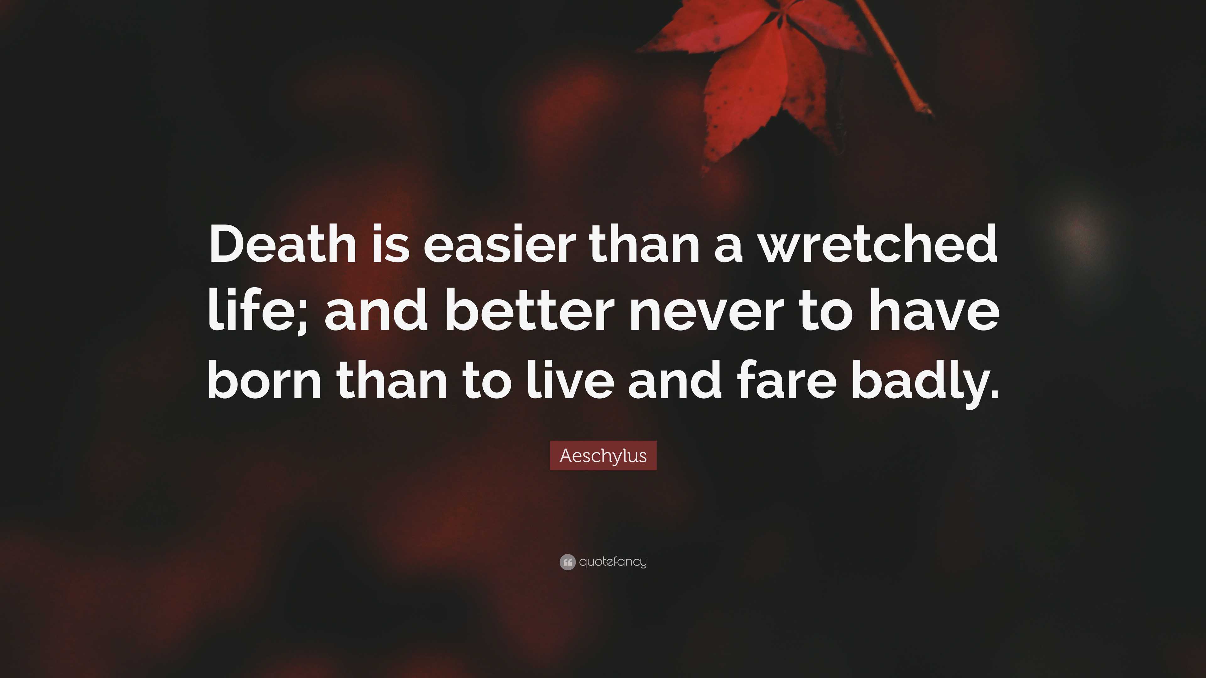Aeschylus Quote: “Death is easier than a wretched life; and better ...