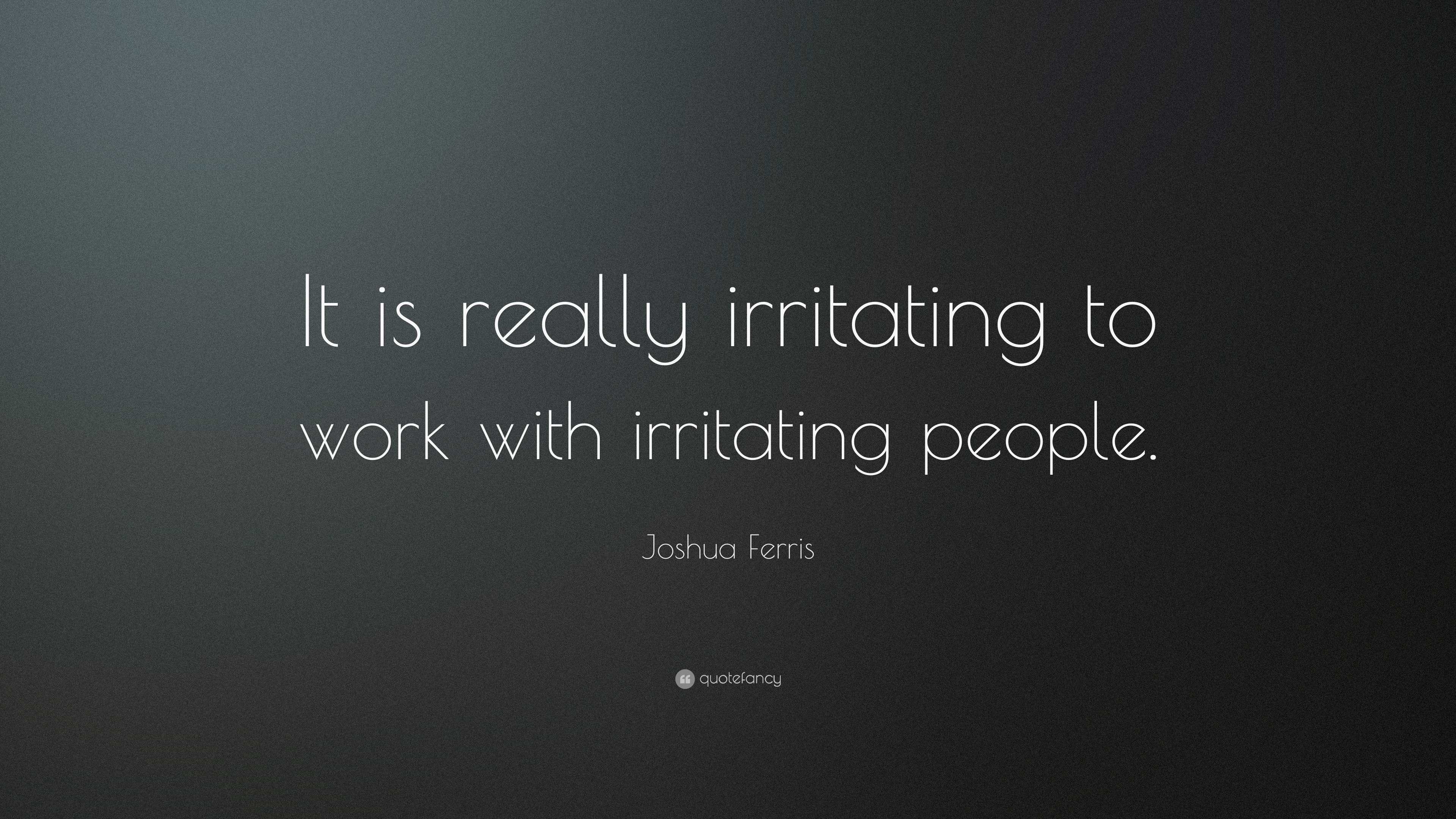 Joshua Ferris Quote: “It is really irritating to work with irritating ...