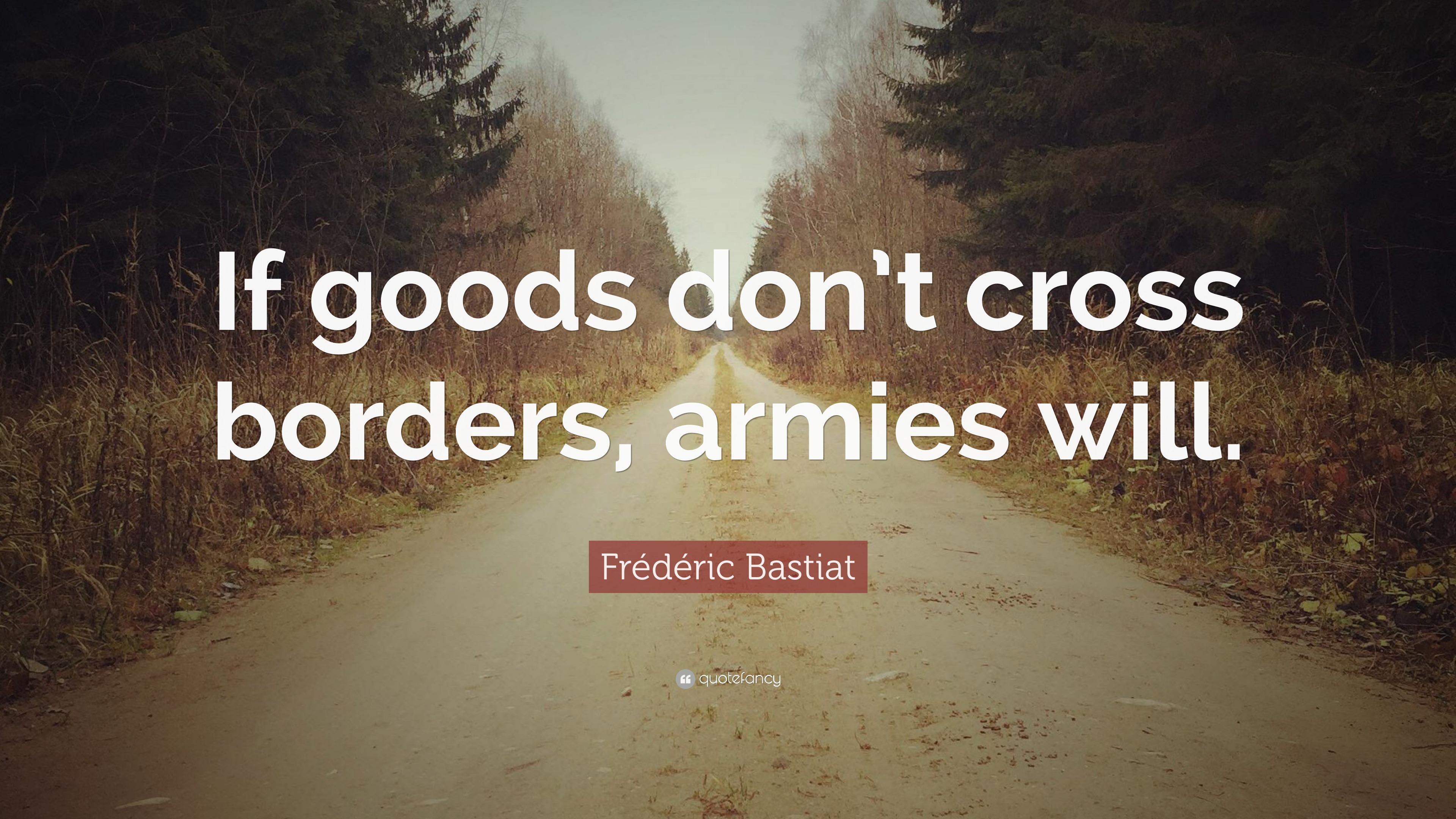Frédéric Bastiat Quote: “If goods don’t cross borders, armies will.”