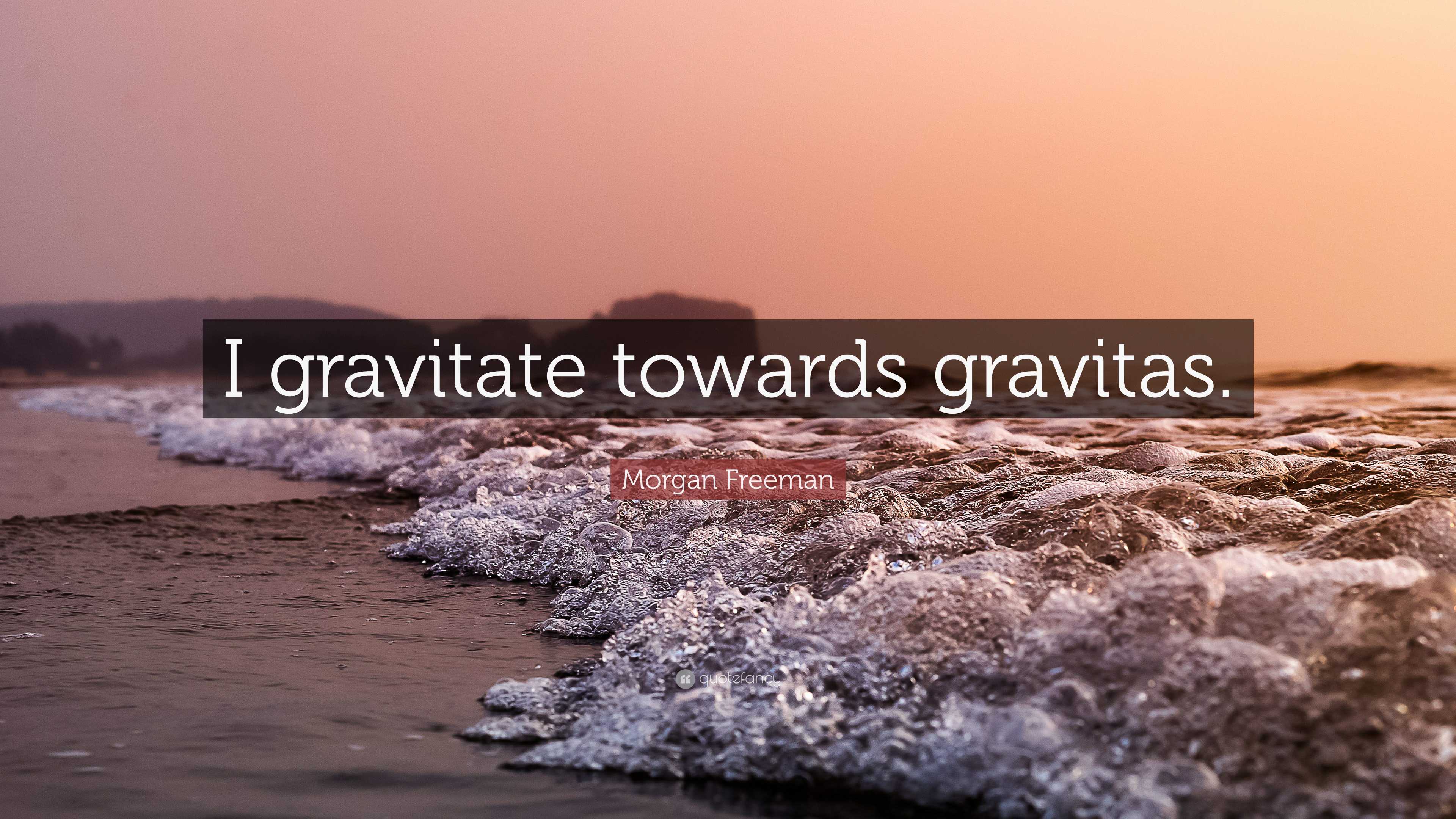 Morgan Freeman Quote: “I gravitate towards gravitas.”