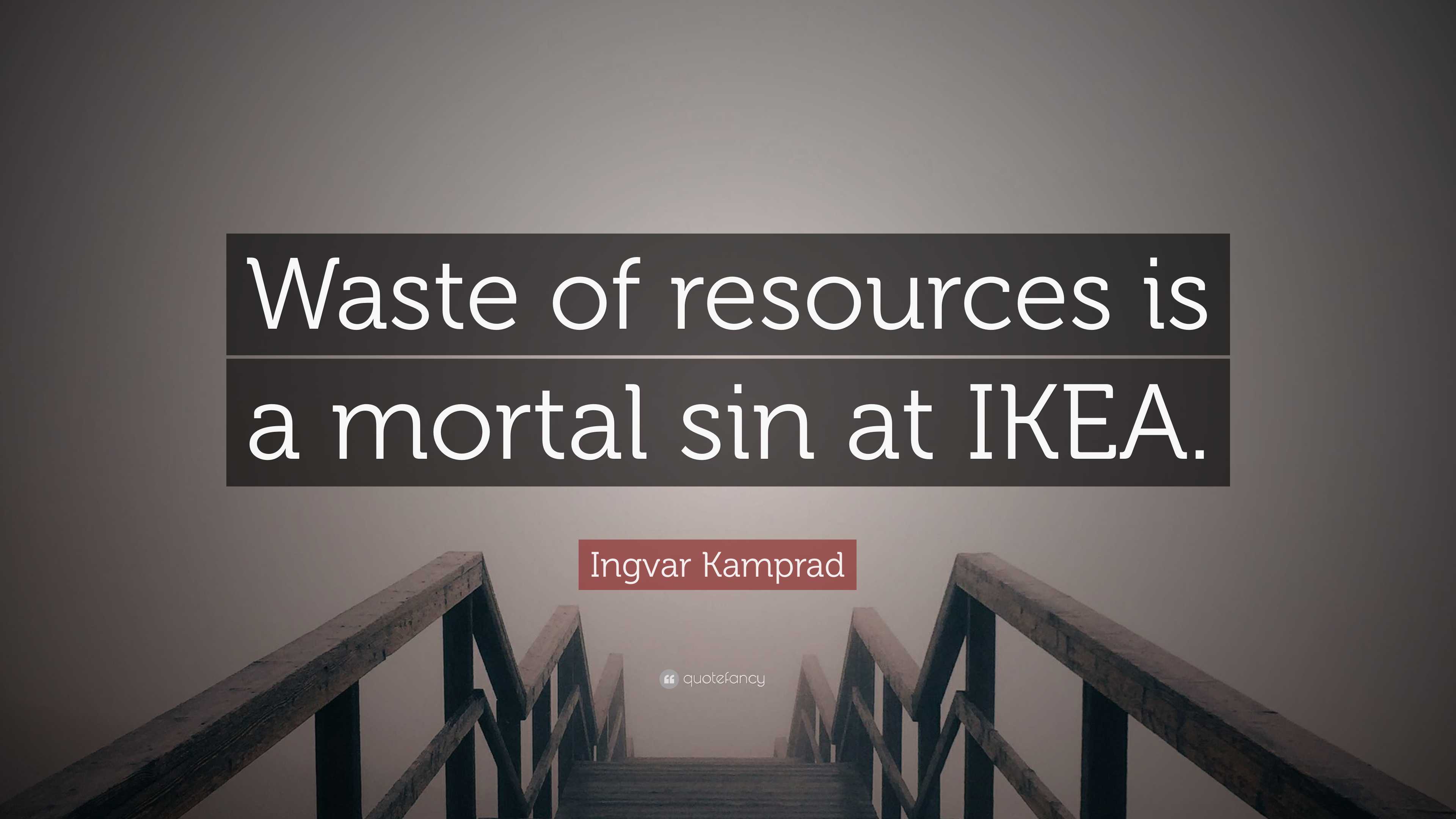 Ingvar Kamprad Quote: “Waste of resources is a mortal sin at IKEA.”