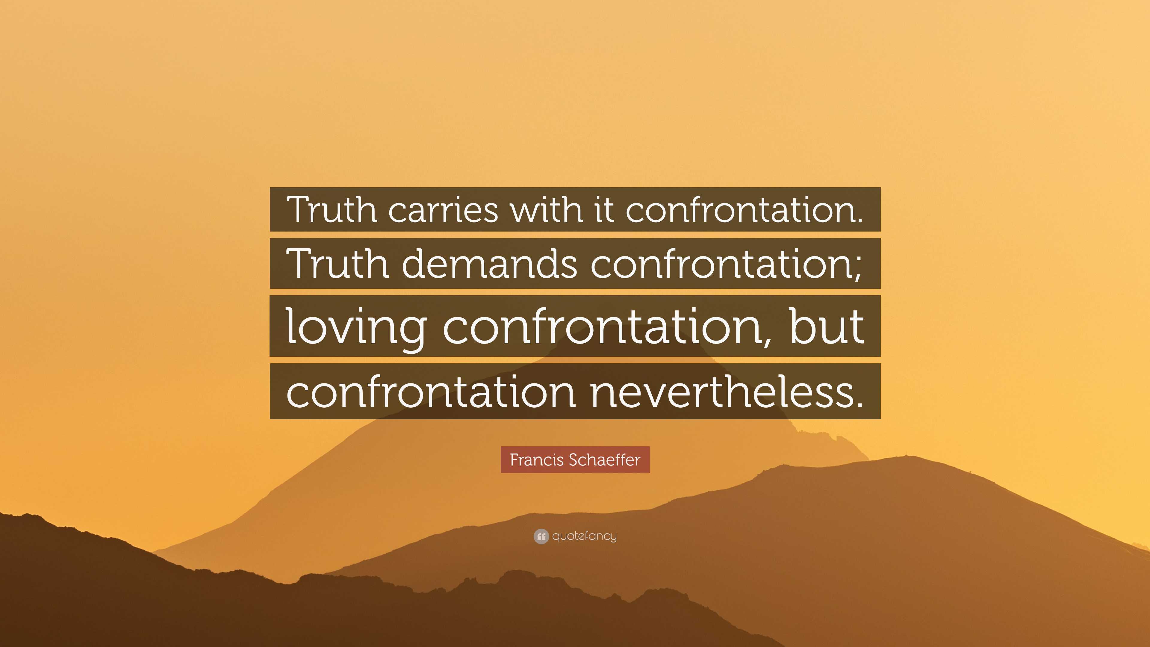 Francis Schaeffer Quote: “Truth carries with it confrontation. Truth ...