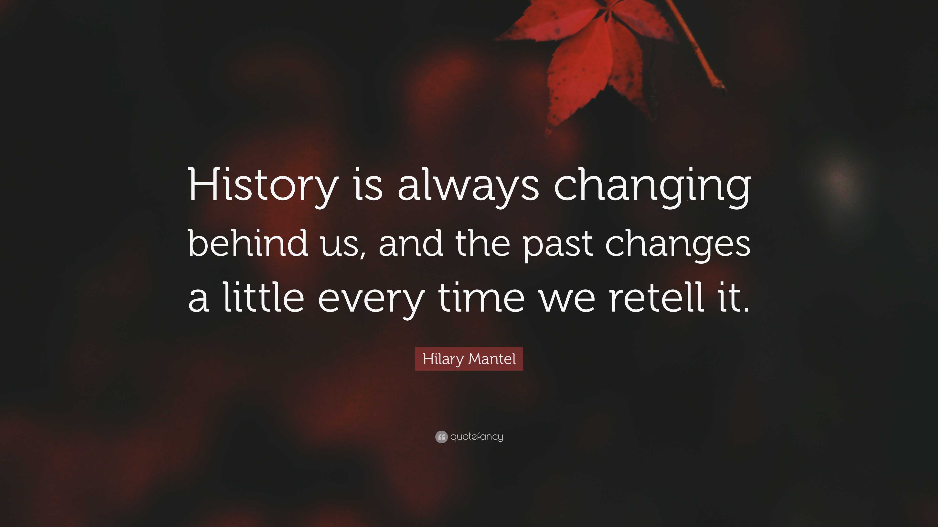 Hilary Mantel Quote: “History is always changing behind us, and the ...