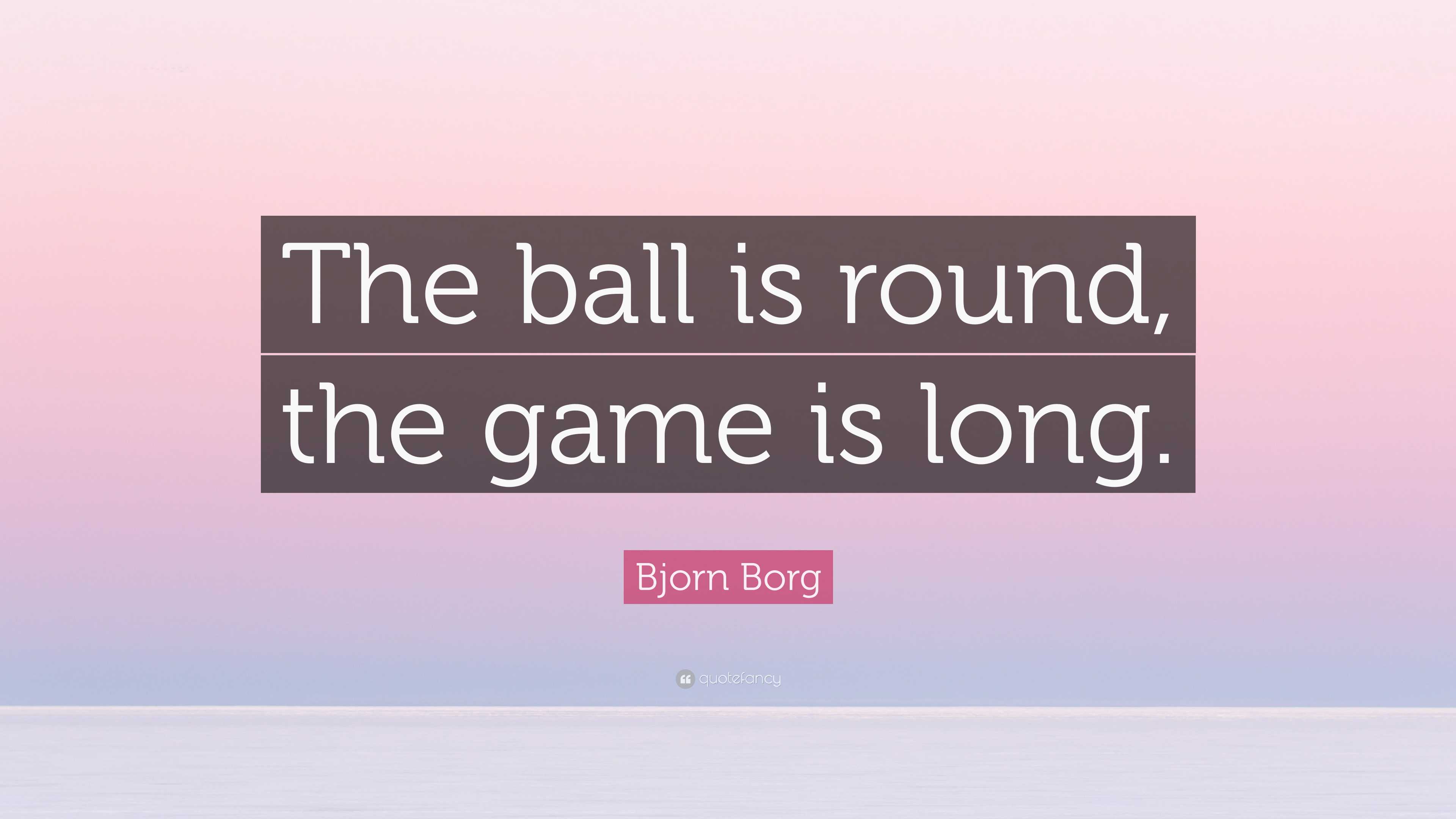 Bjorn Borg Quote: “The ball is round, the game is long.”