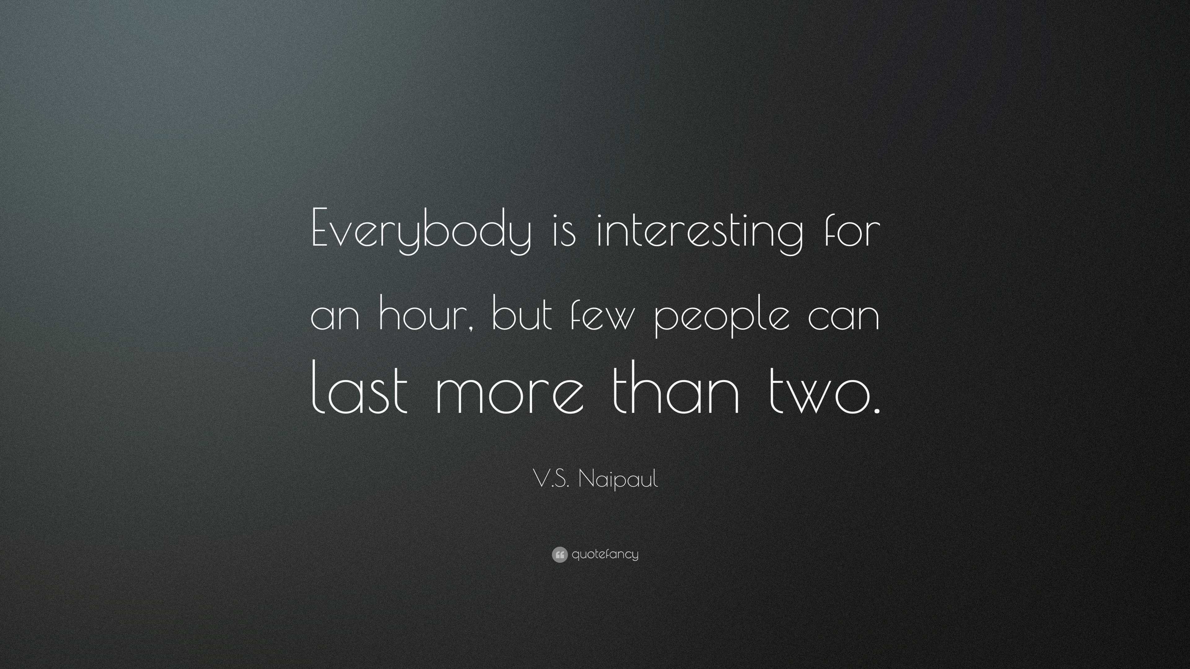 V.S. Naipaul Quote: “Everybody is interesting for an hour, but few ...