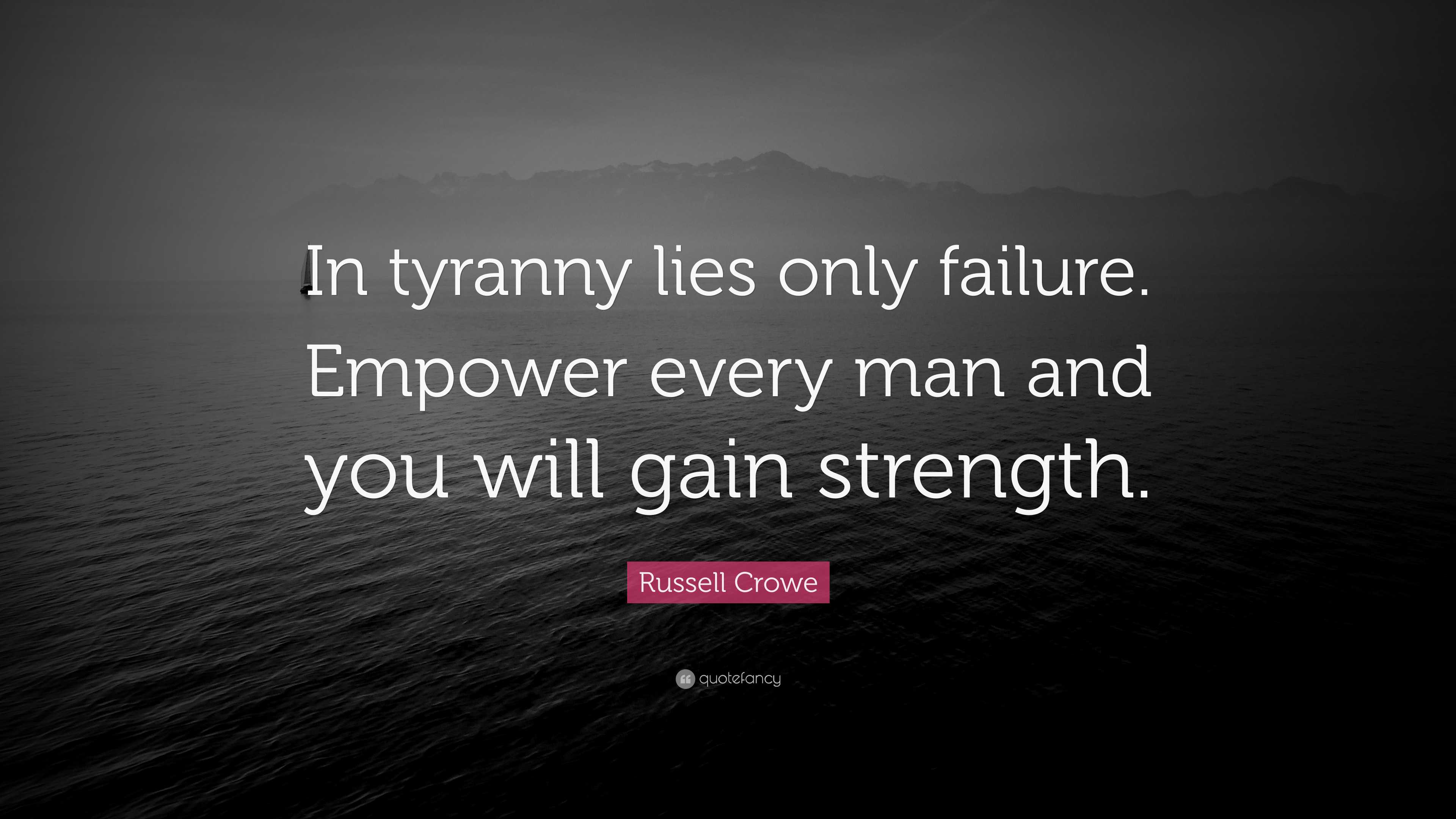 Russell Crowe Quote: “In tyranny lies only failure. Empower every man ...