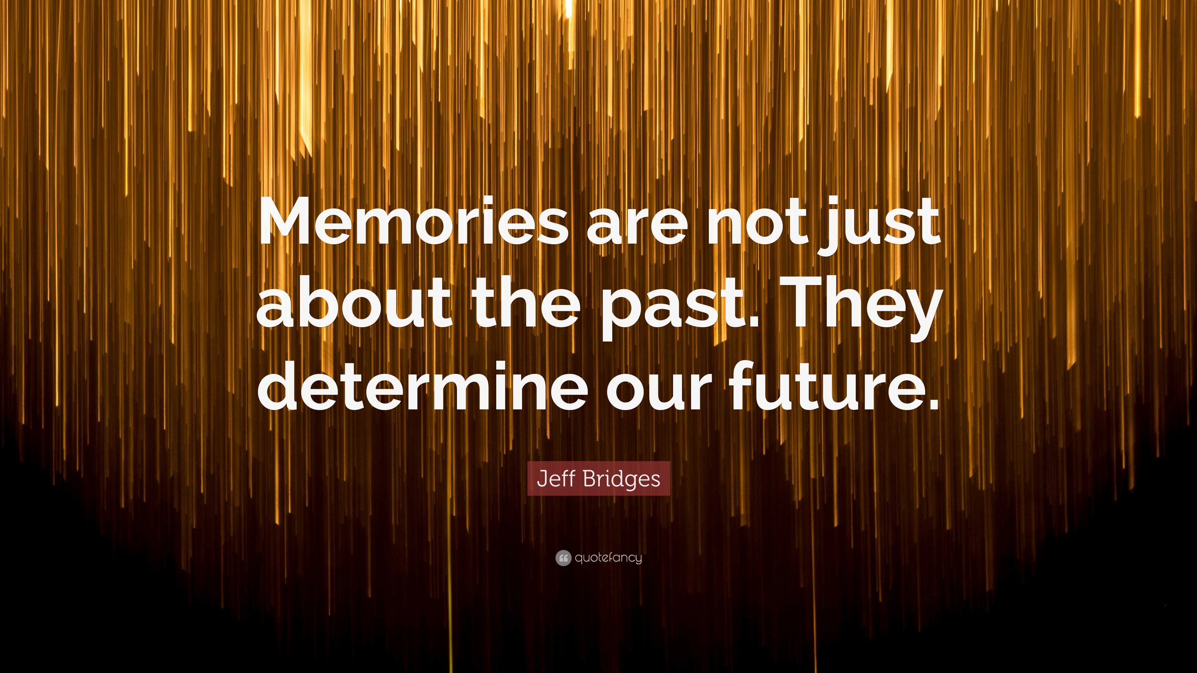 Jeff Bridges Quote: “Memories are not just about the past. They ...