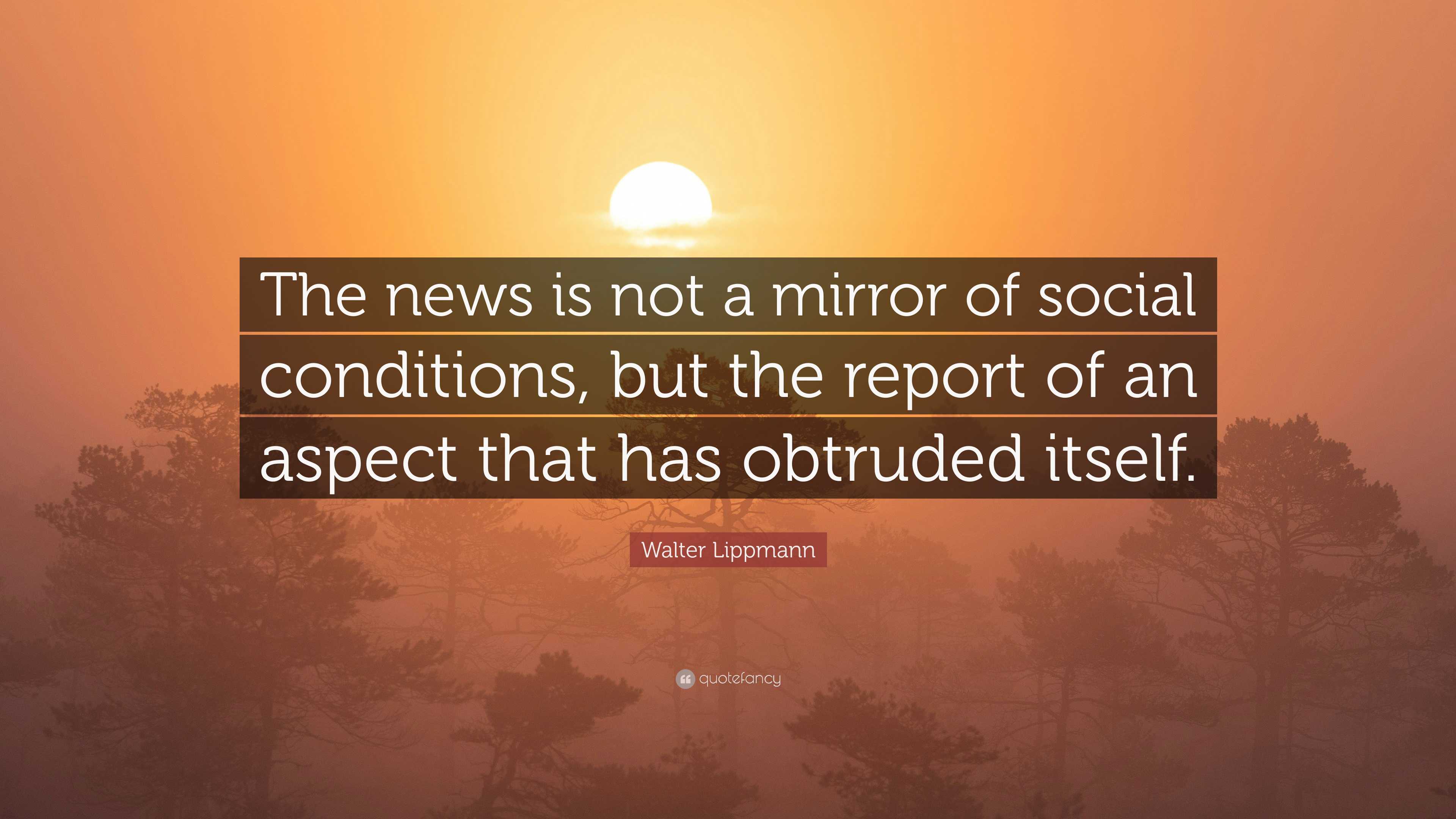 Walter Lippmann Quote: “The news is not a mirror of social conditions ...