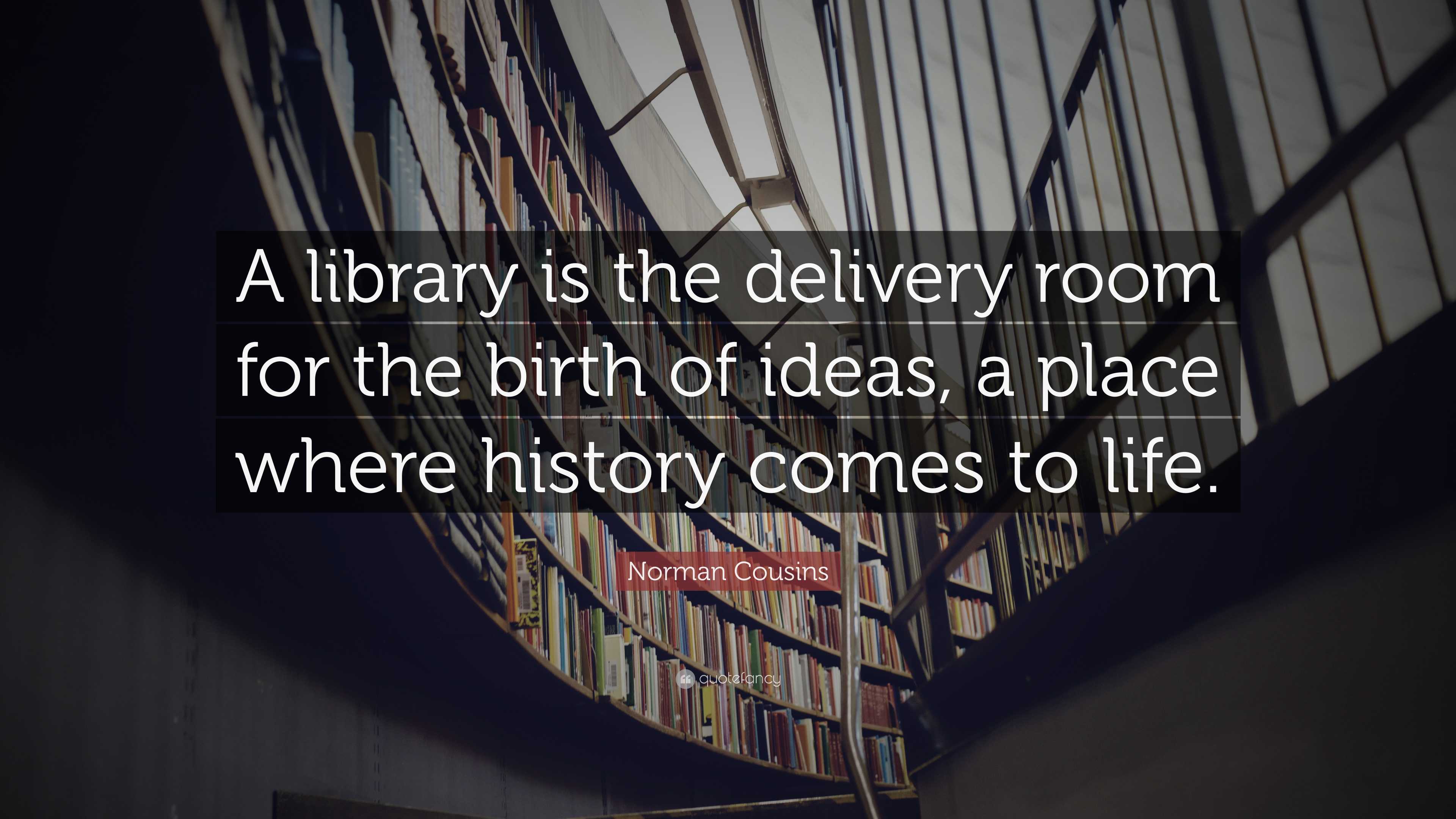 Norman Cousins Quote: “A library is the delivery room for the birth of ...