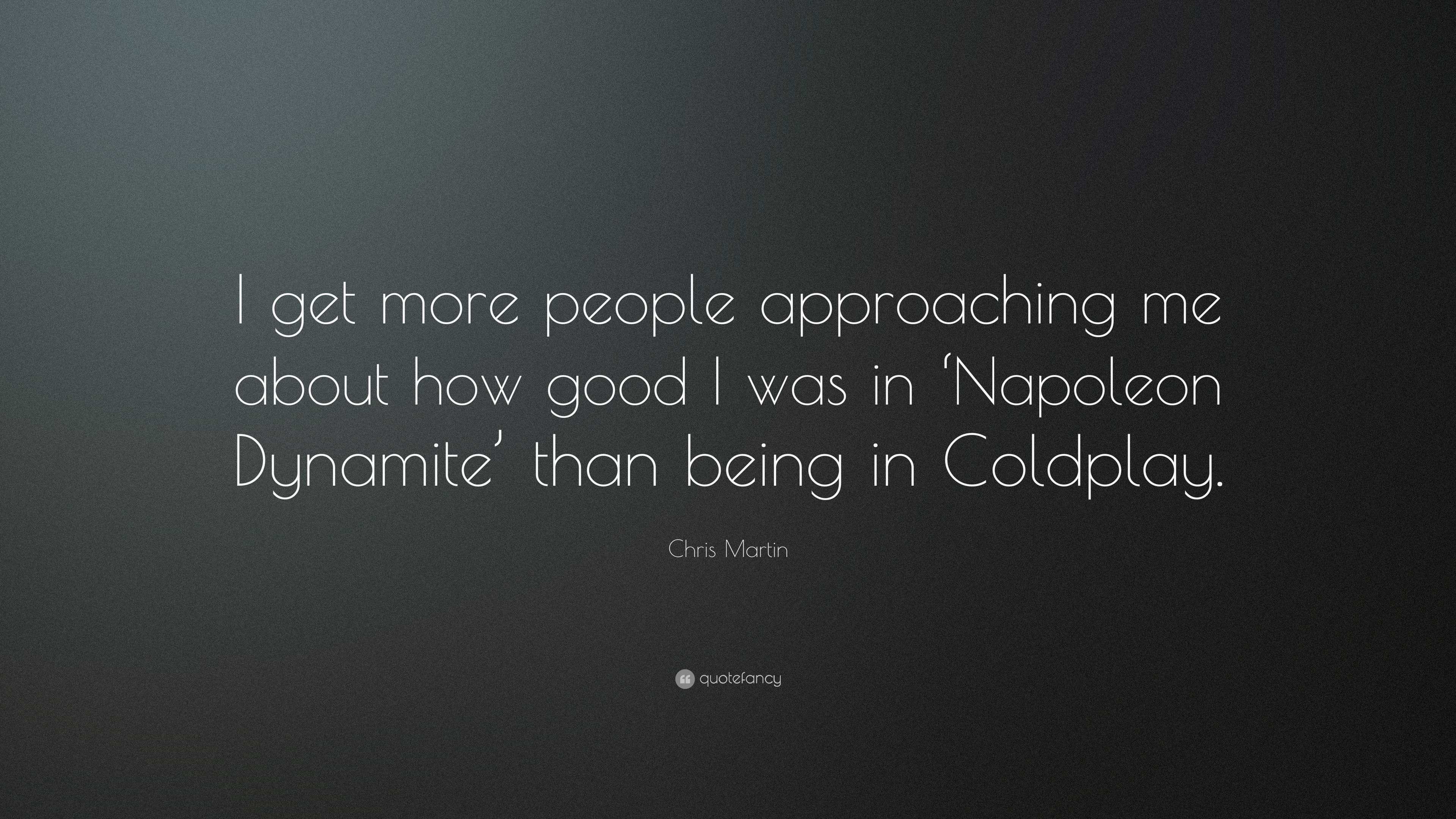 Chris Martin Quote: “I get more people approaching me about how good I ...