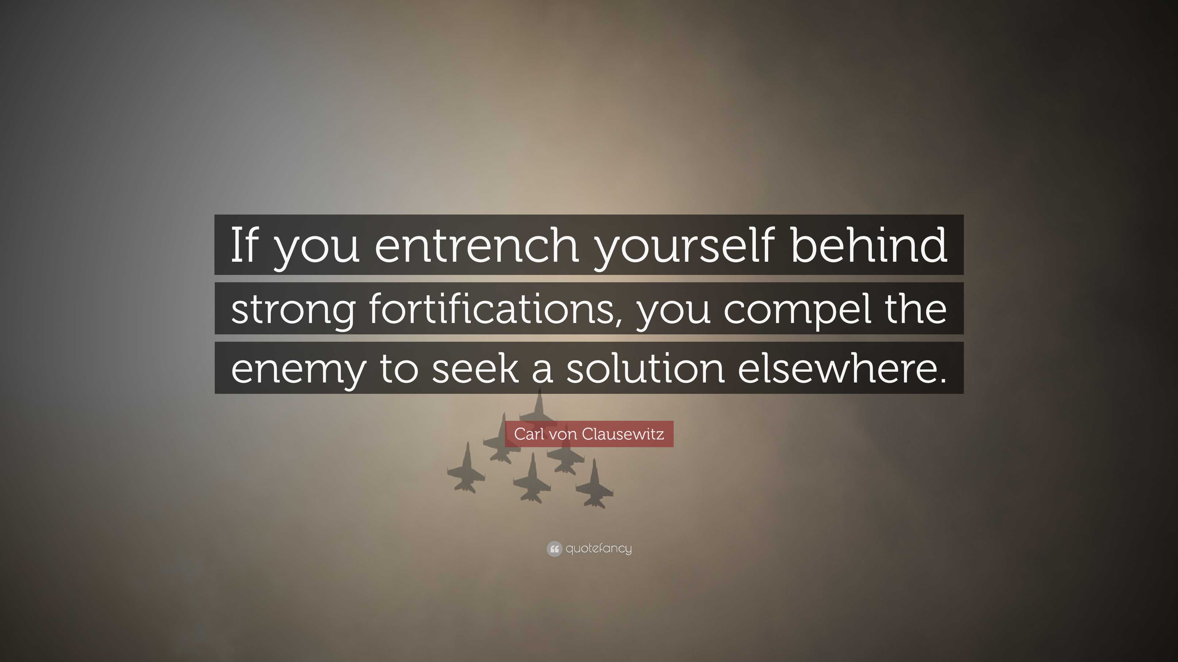 Carl von Clausewitz Quote: “If you entrench yourself behind strong ...