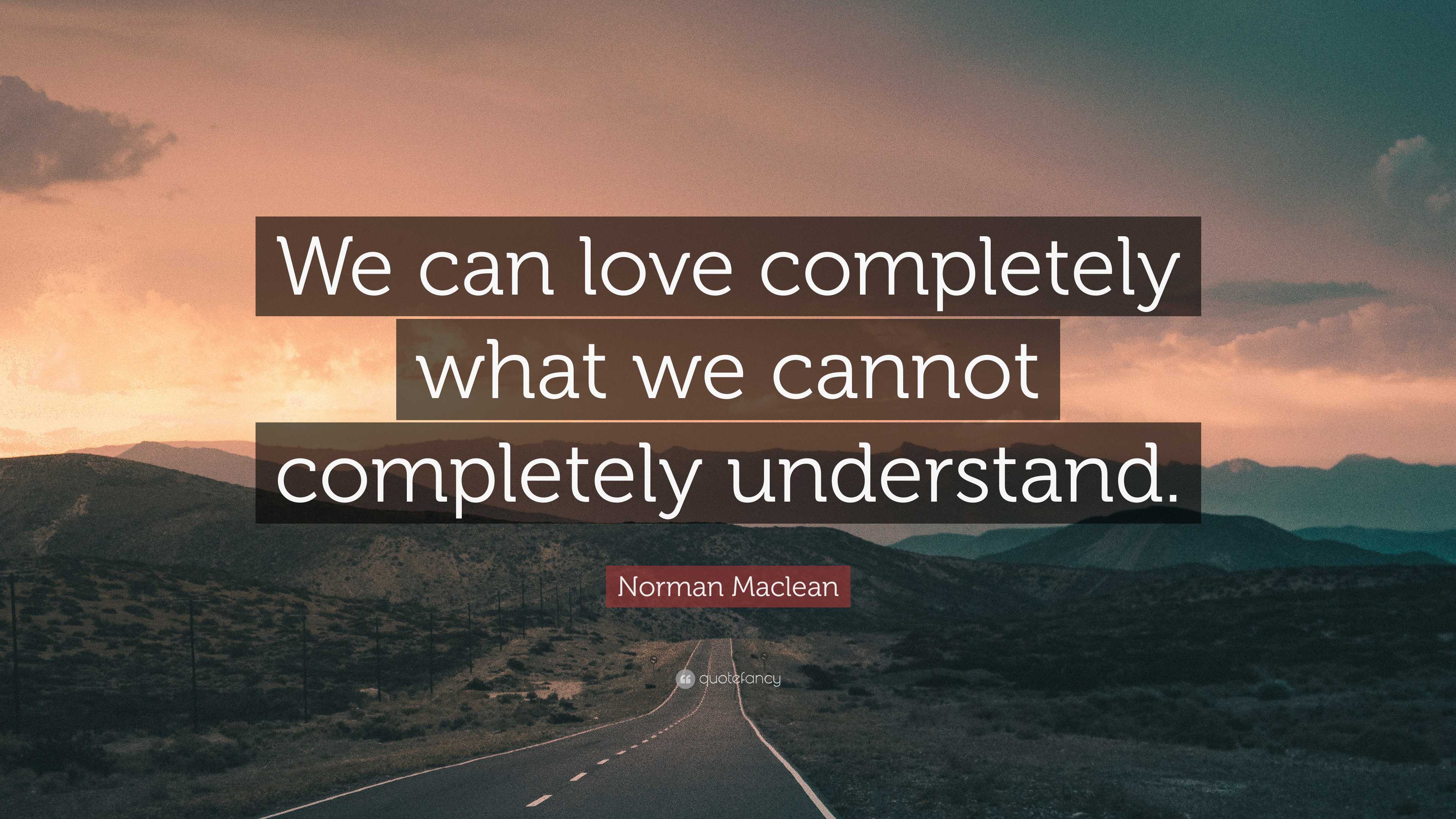 Norman Maclean Quote: “We can love completely what we cannot completely ...
