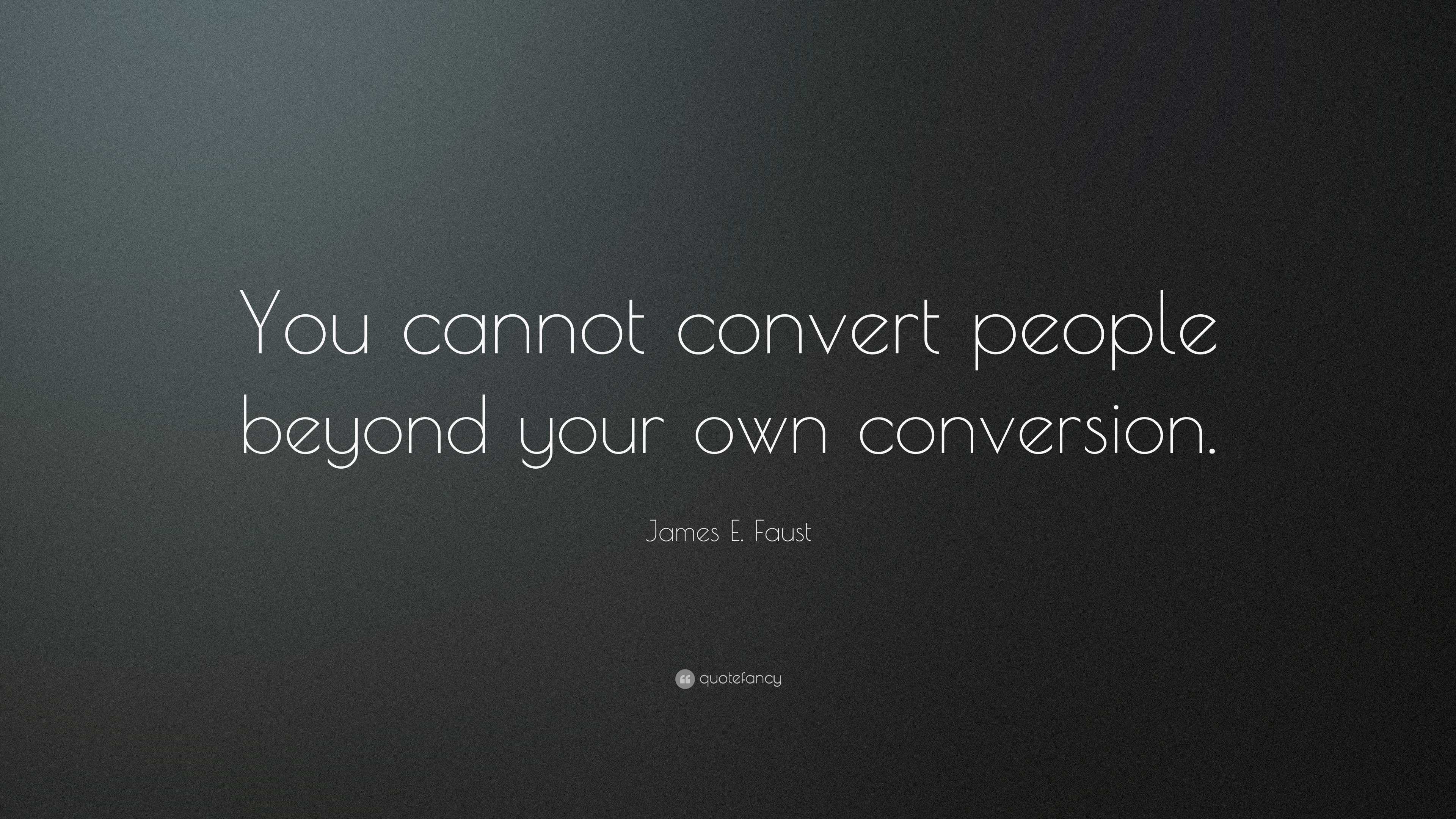 James E. Faust Quote: “You cannot convert people beyond your own ...