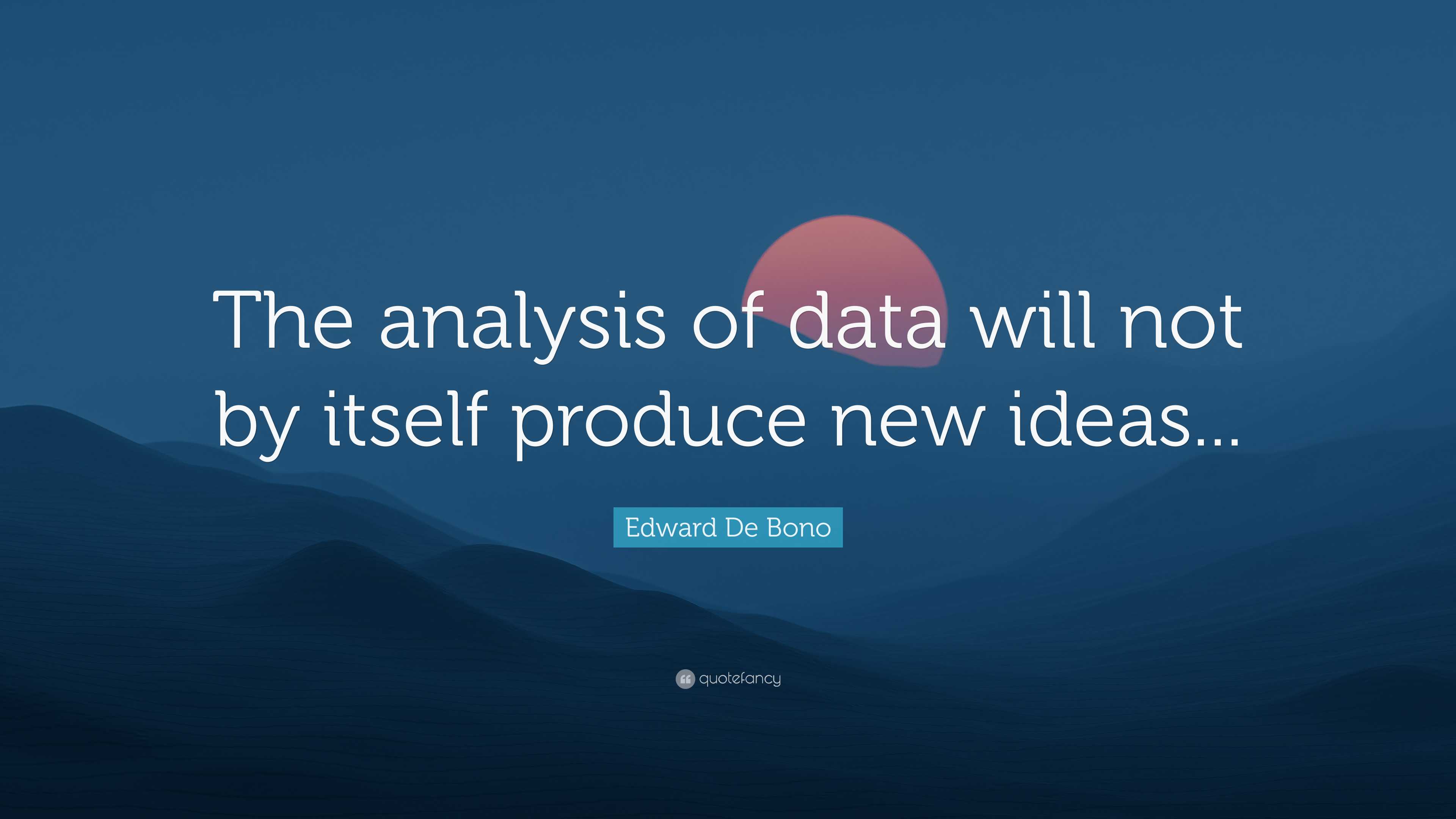 Edward De Bono Quote: “The analysis of data will not by itself produce ...