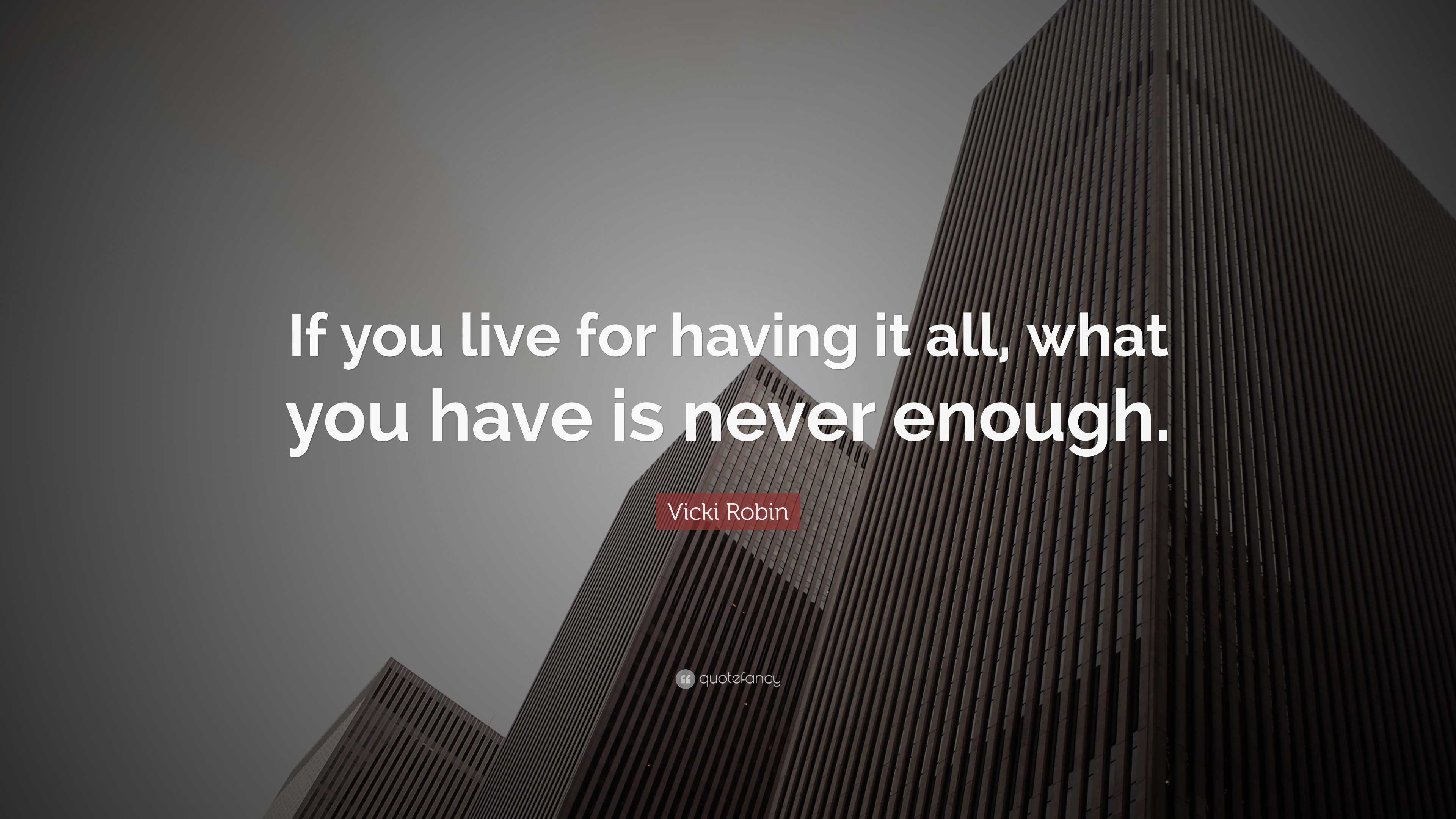 Vicki Robin Quote: “If you live for having it all, what you have is ...