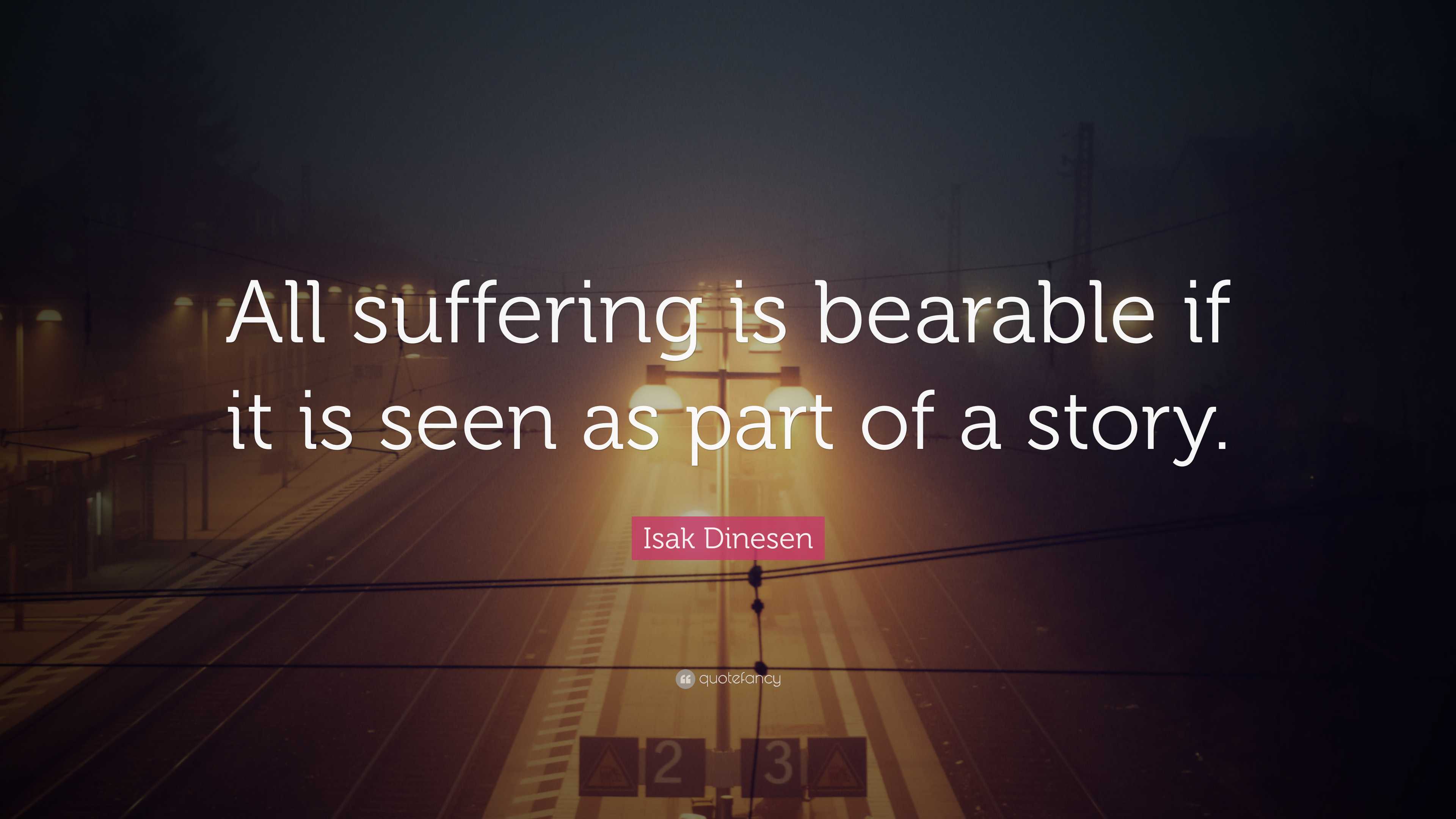 Isak Dinesen Quote: “All suffering is bearable if it is seen as part of ...