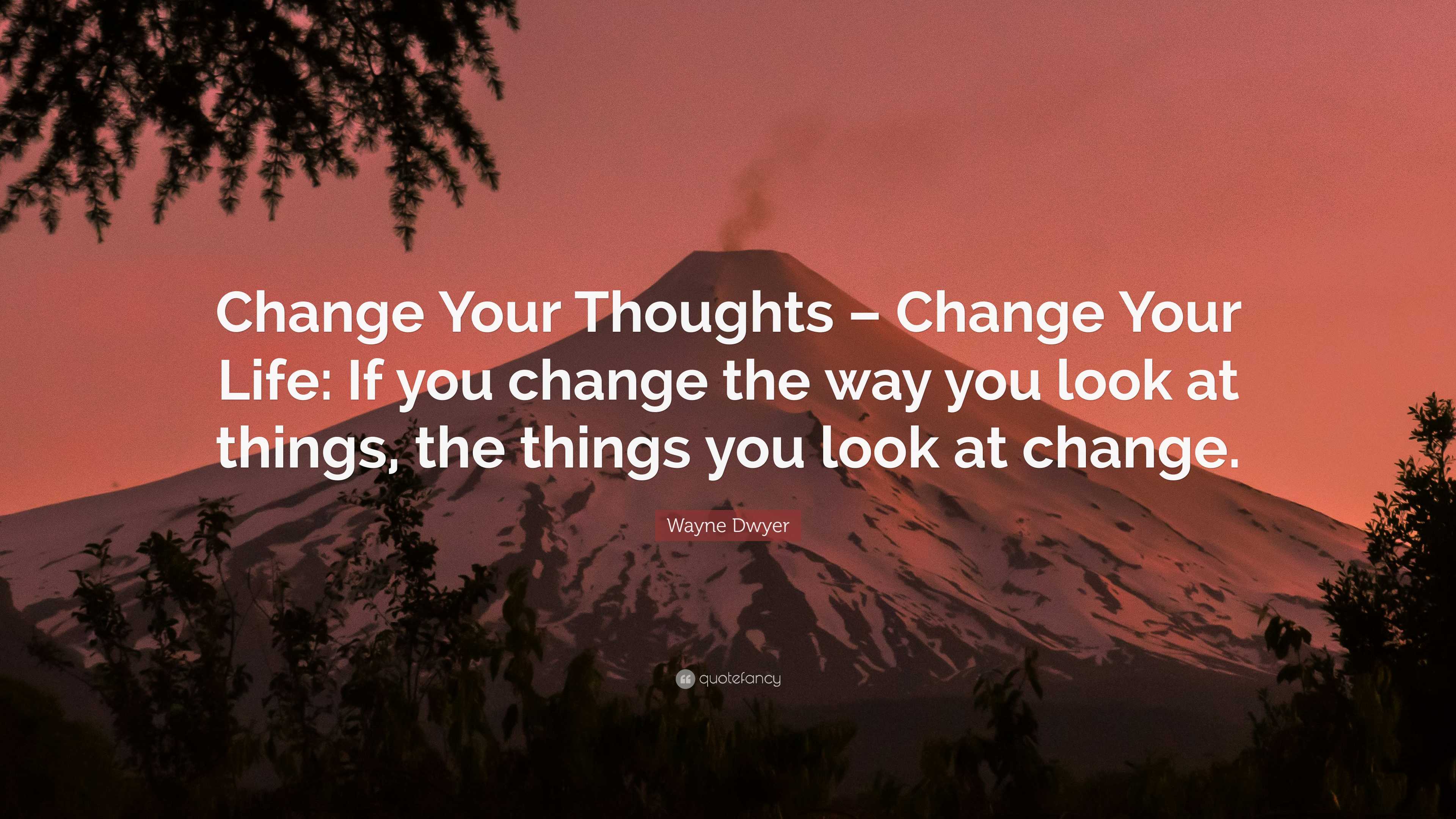 Wayne Dwyer Quote: “Change Your Thoughts – Change Your Life: If you ...