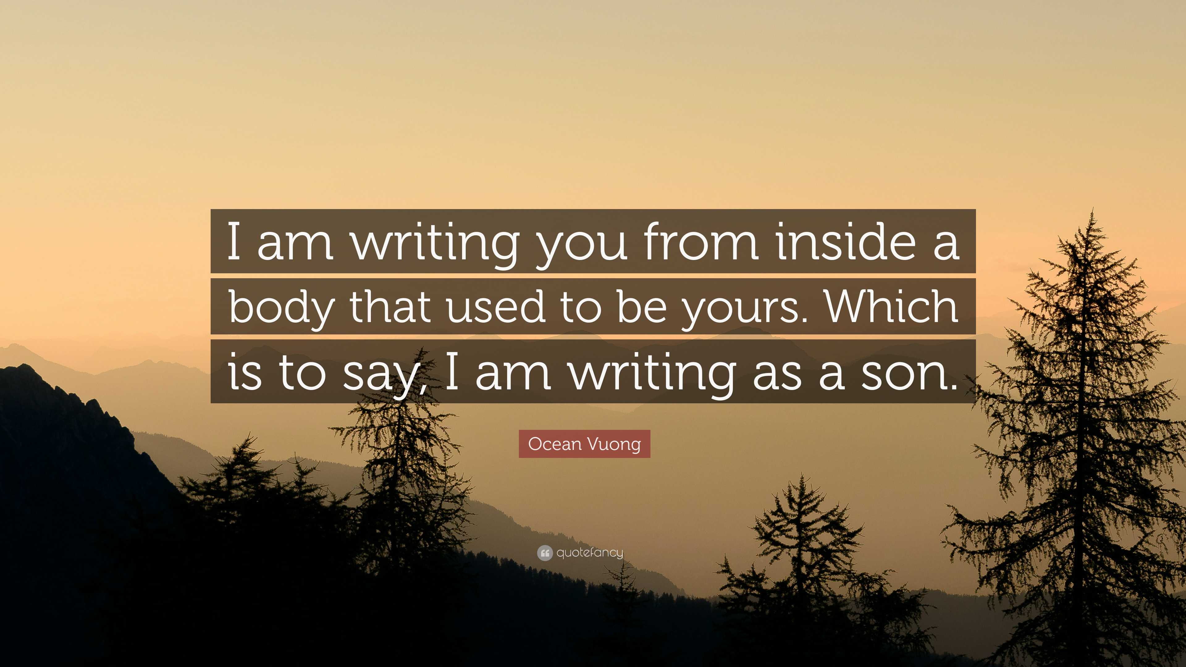 Ocean Vuong Quote: “I am writing you from inside a body that used to be ...