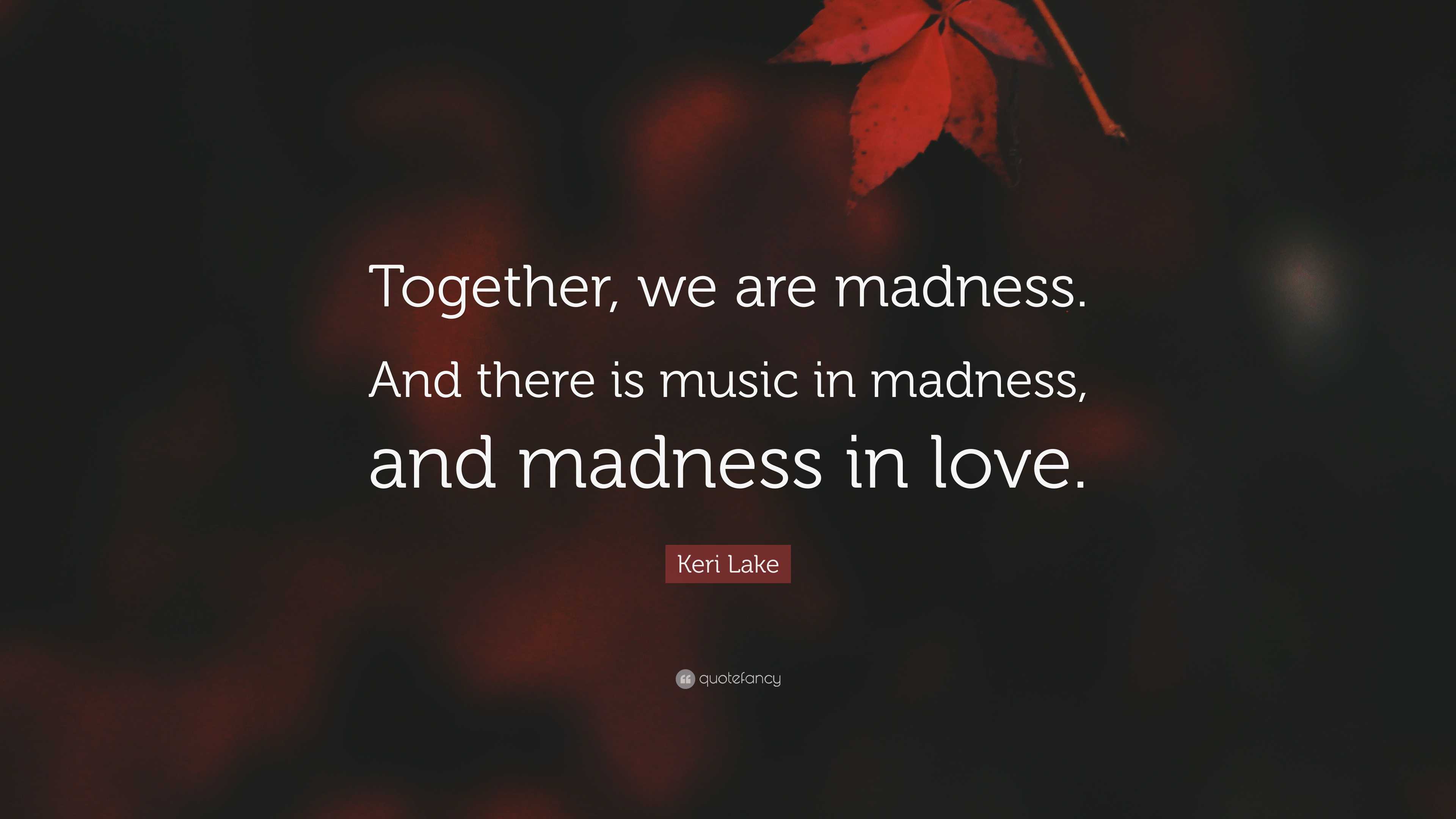 Keri Lake Quote: “Together, we are madness. And there is music in ...