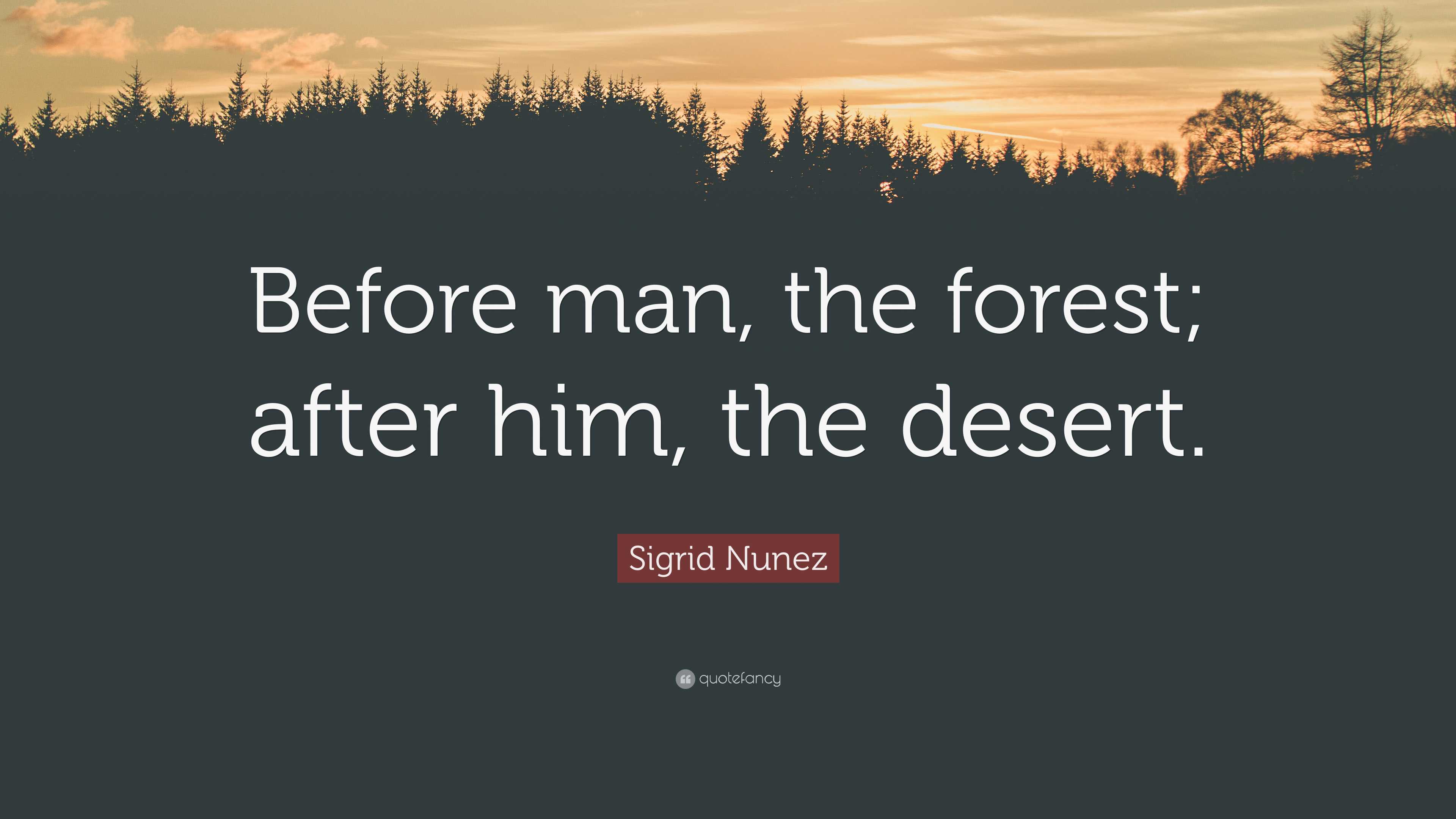 Sigrid Nunez Quote: “Before man, the forest; after him, the desert.”
