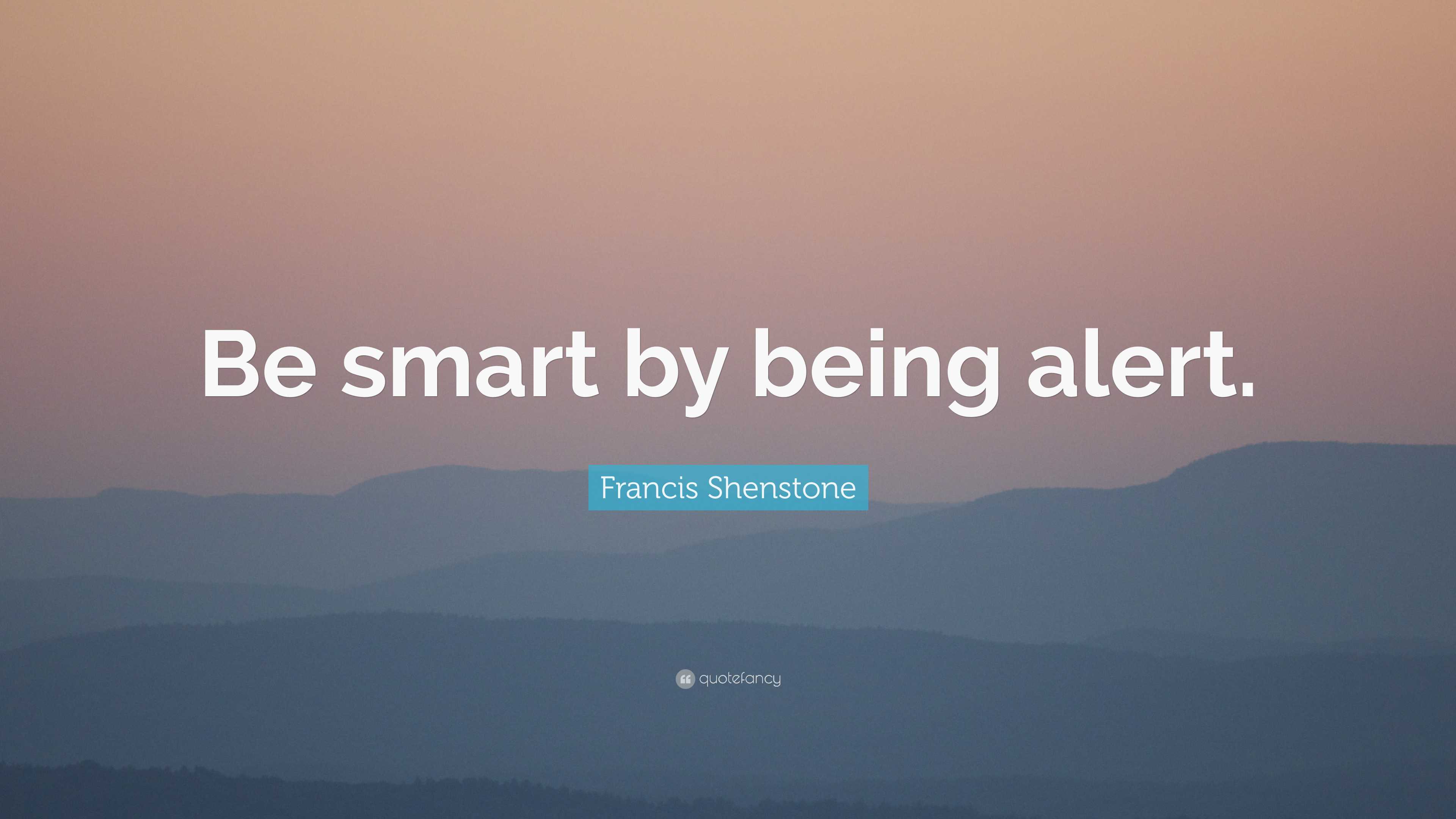 Francis Shenstone Quote: “Be smart by being alert.”