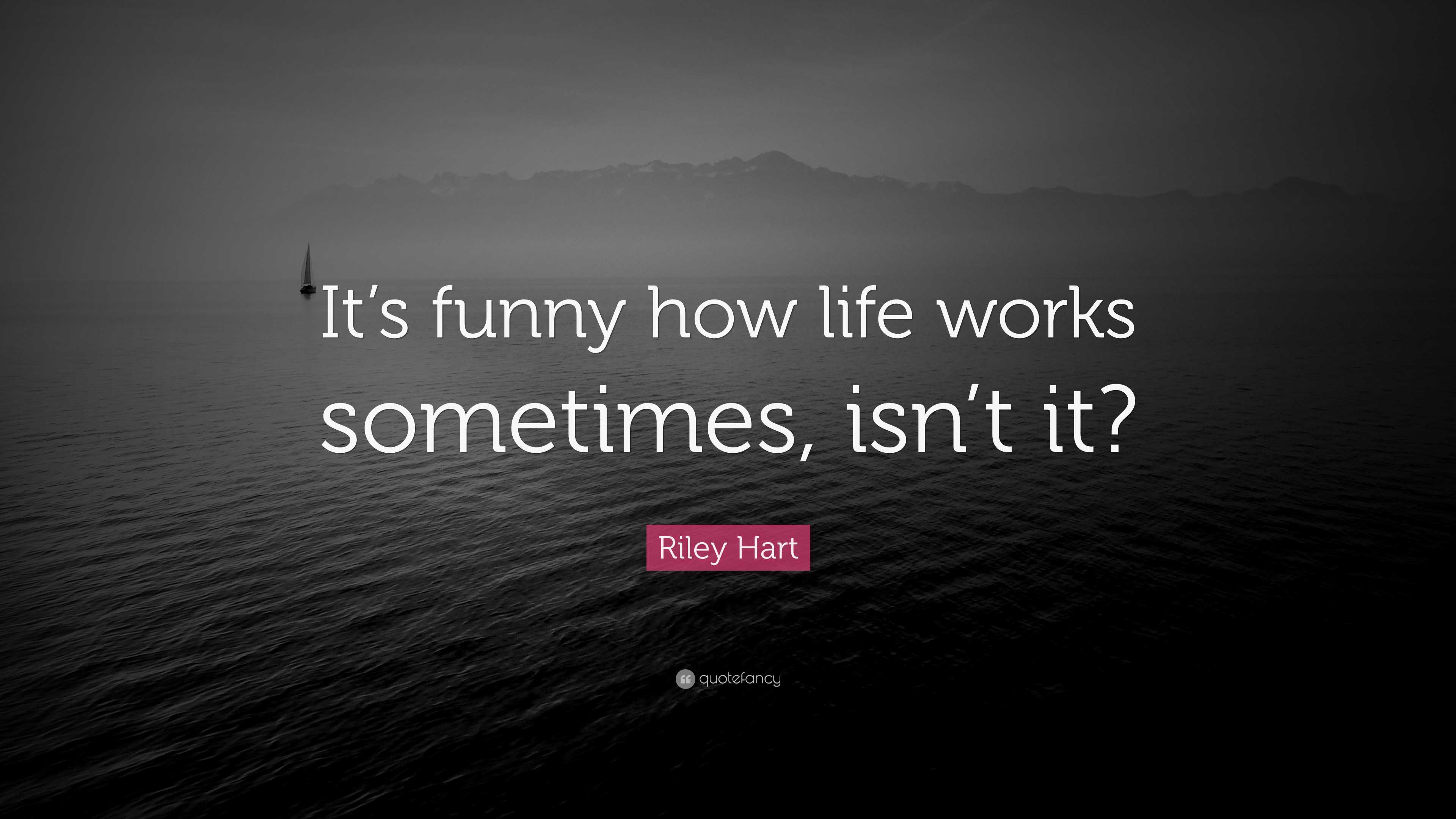 Riley Hart Quote: “It’s funny how life works sometimes, isn’t it?”