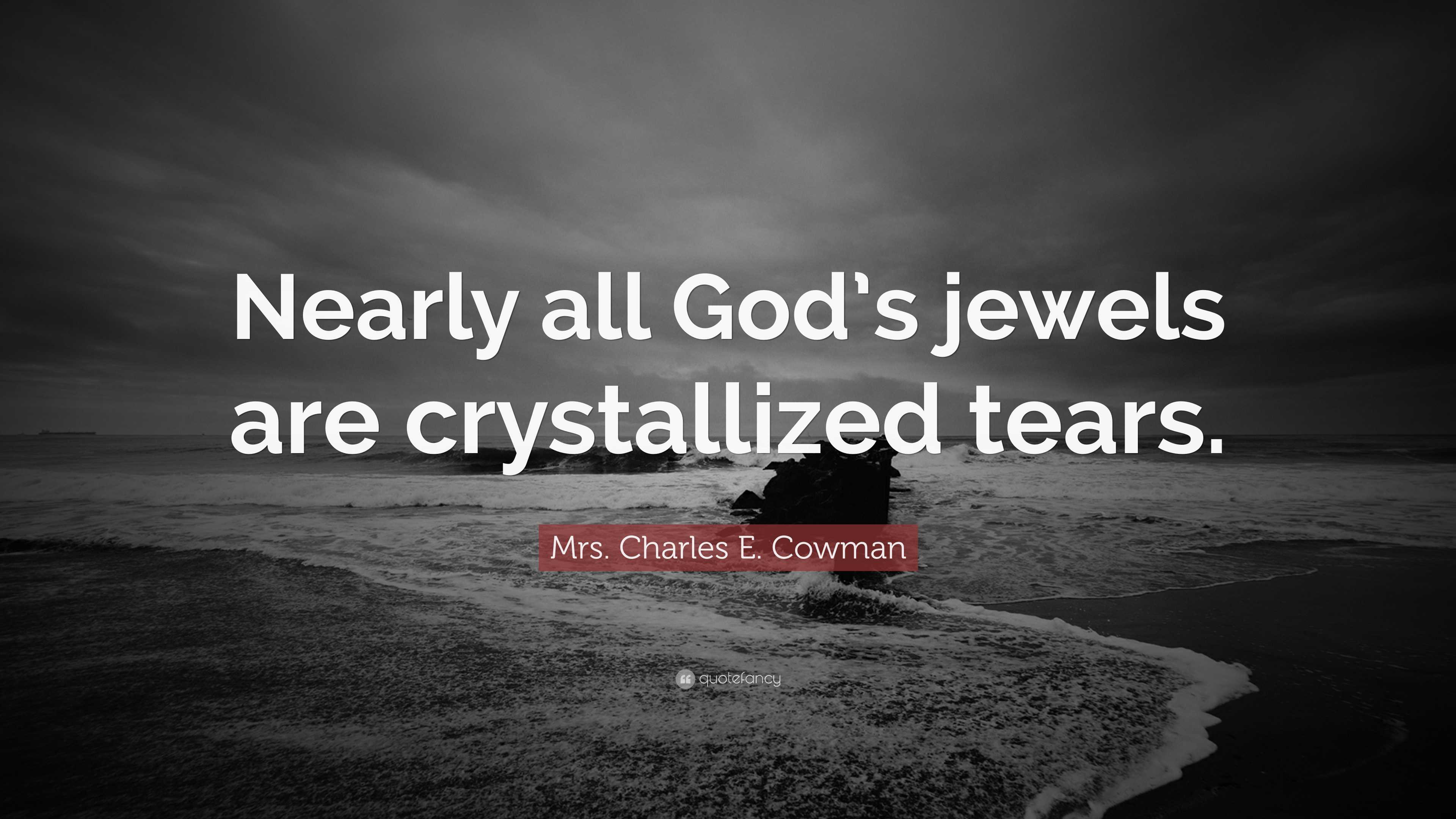 Mrs. Charles E. Cowman Quote: “Nearly all God’s jewels are crystallized ...