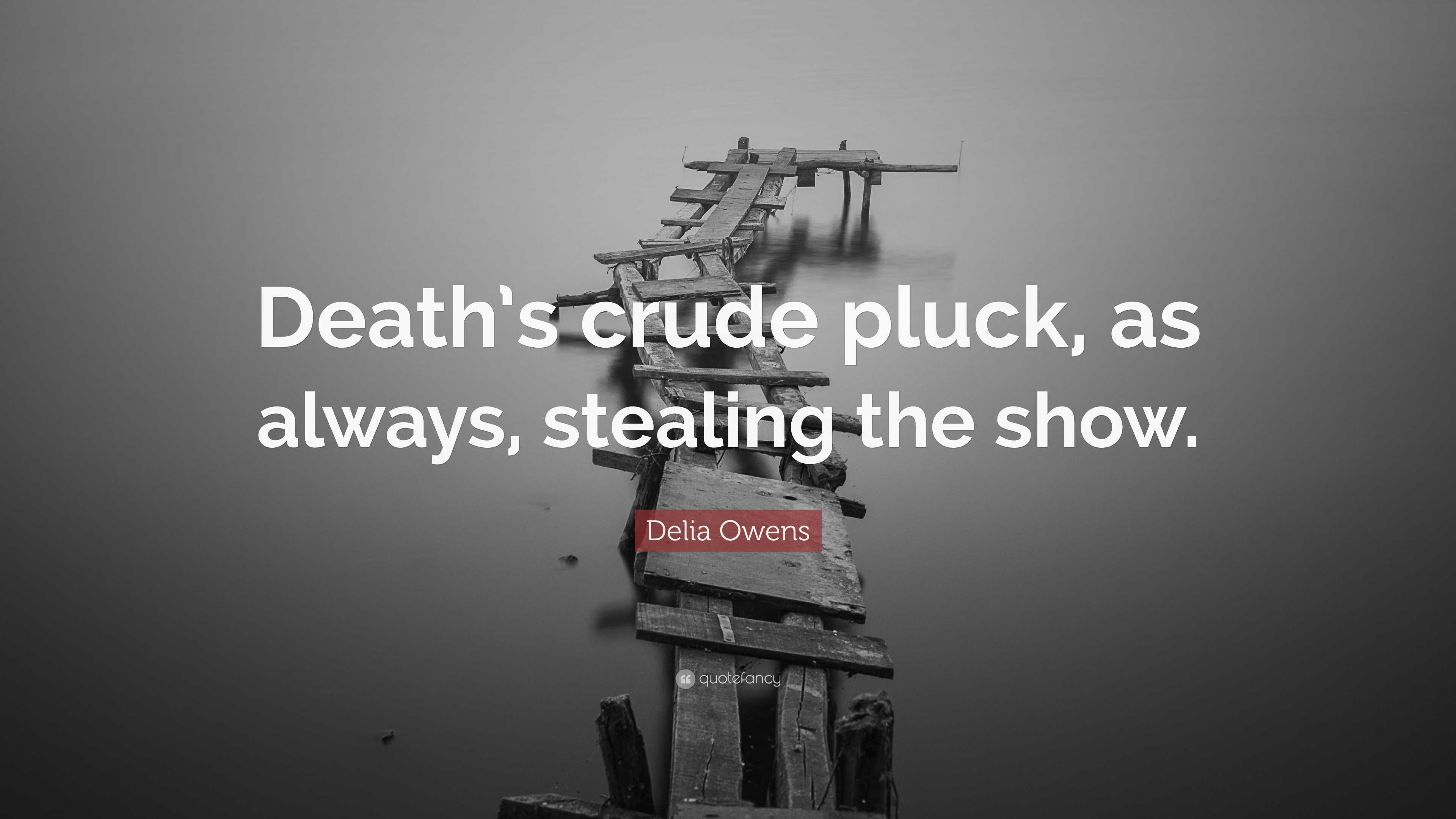 Delia Owens Quote: “Death’s crude pluck, as always, stealing the show.”