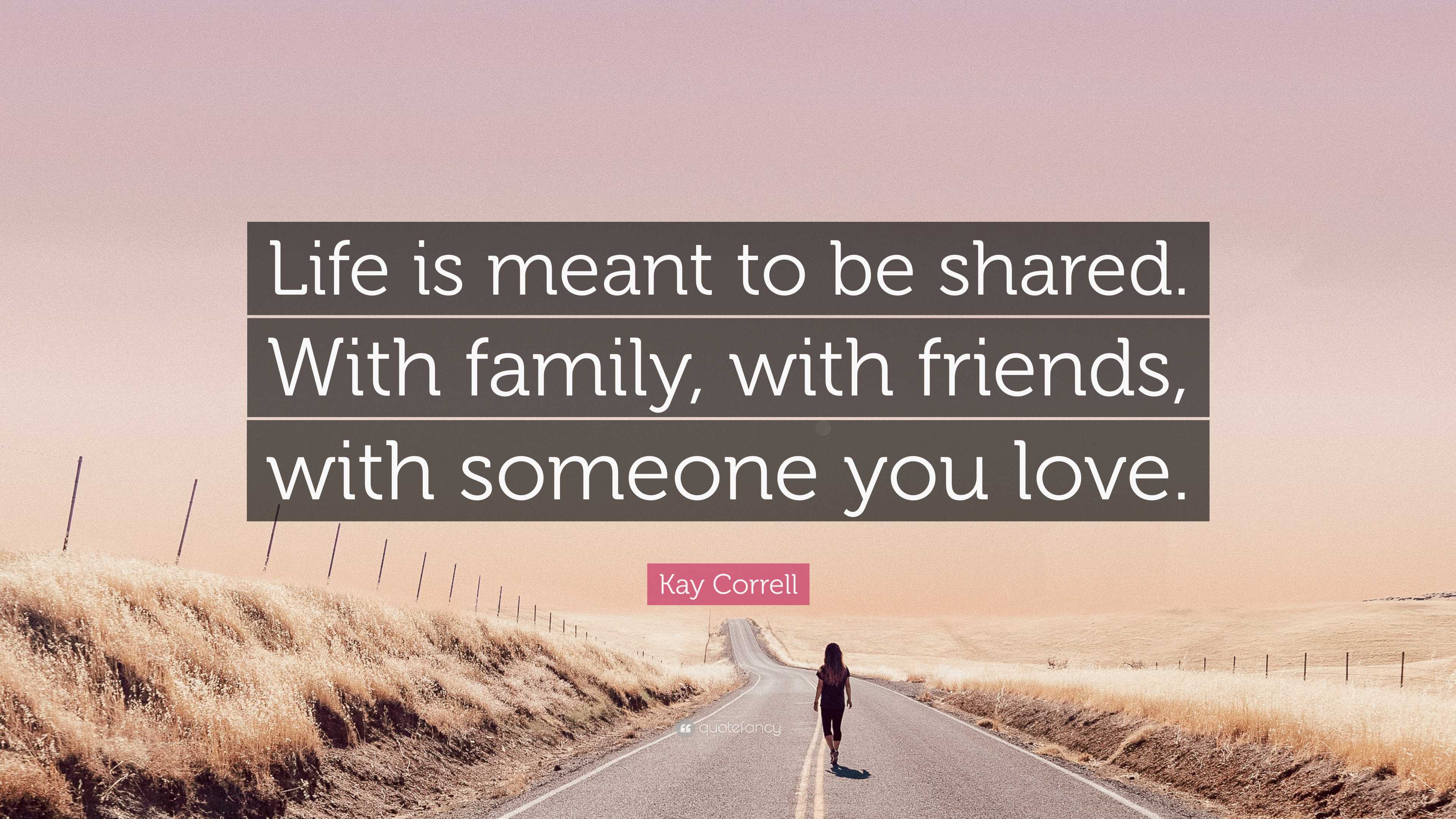 Kay Correll Quote: “Life is meant to be shared. With family, with ...