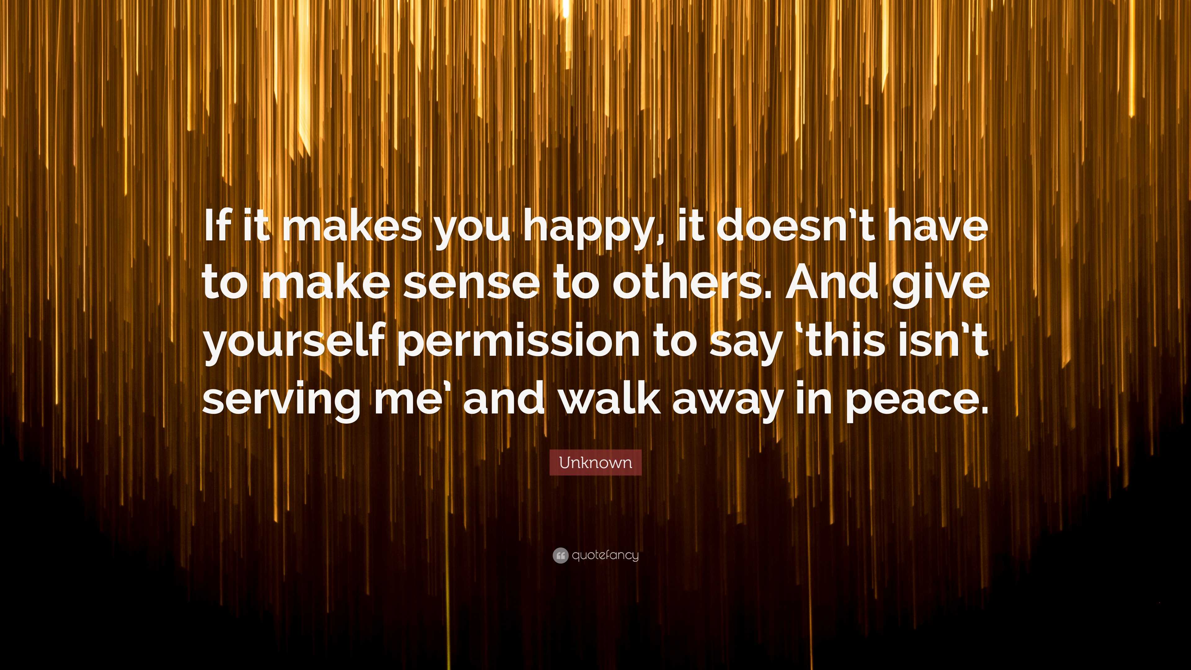Unknown Quote: “If it makes you happy, it doesn’t have to make sense to ...