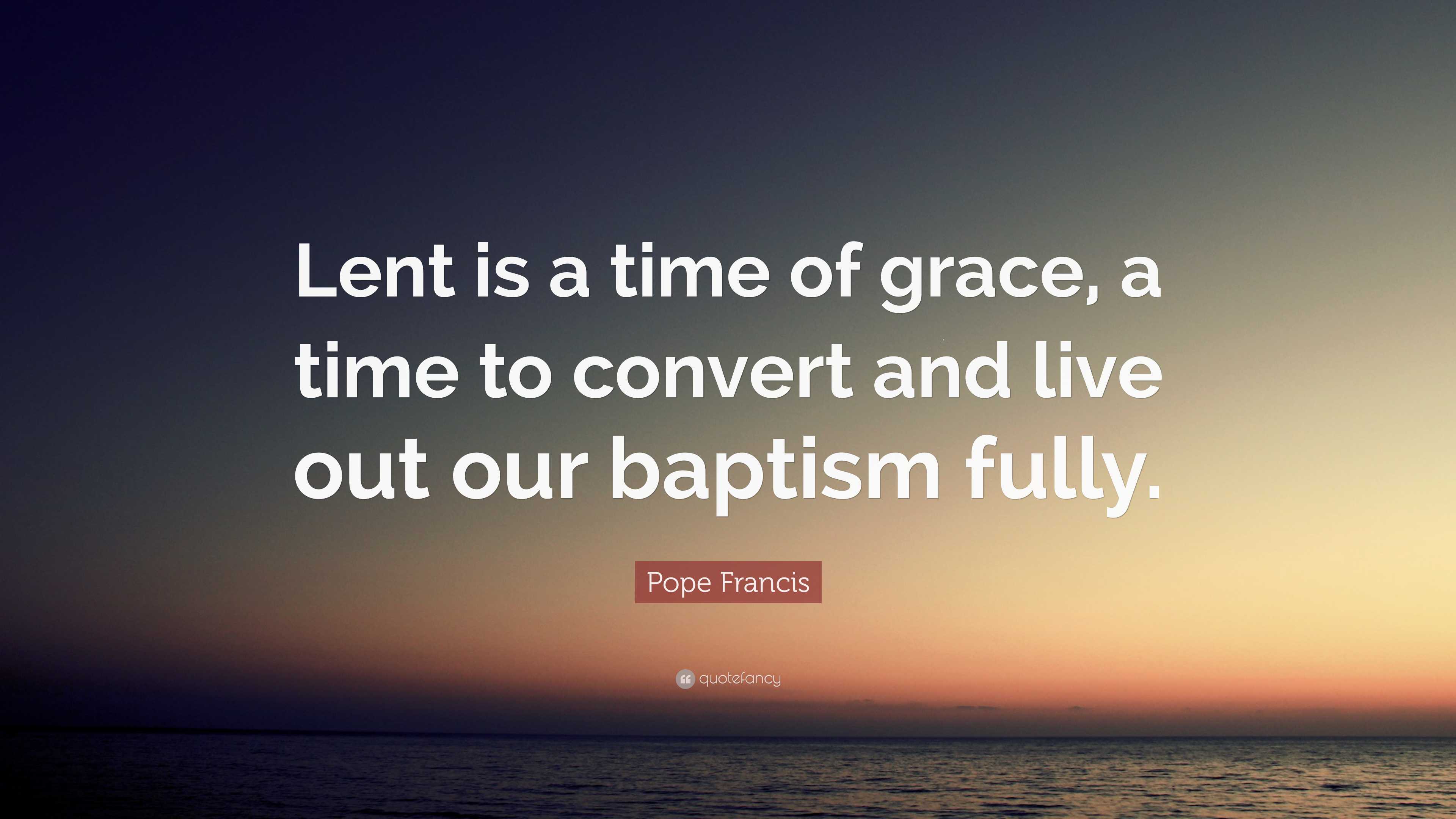 Pope Francis Quote: “Lent is a time of grace, a time to convert and ...