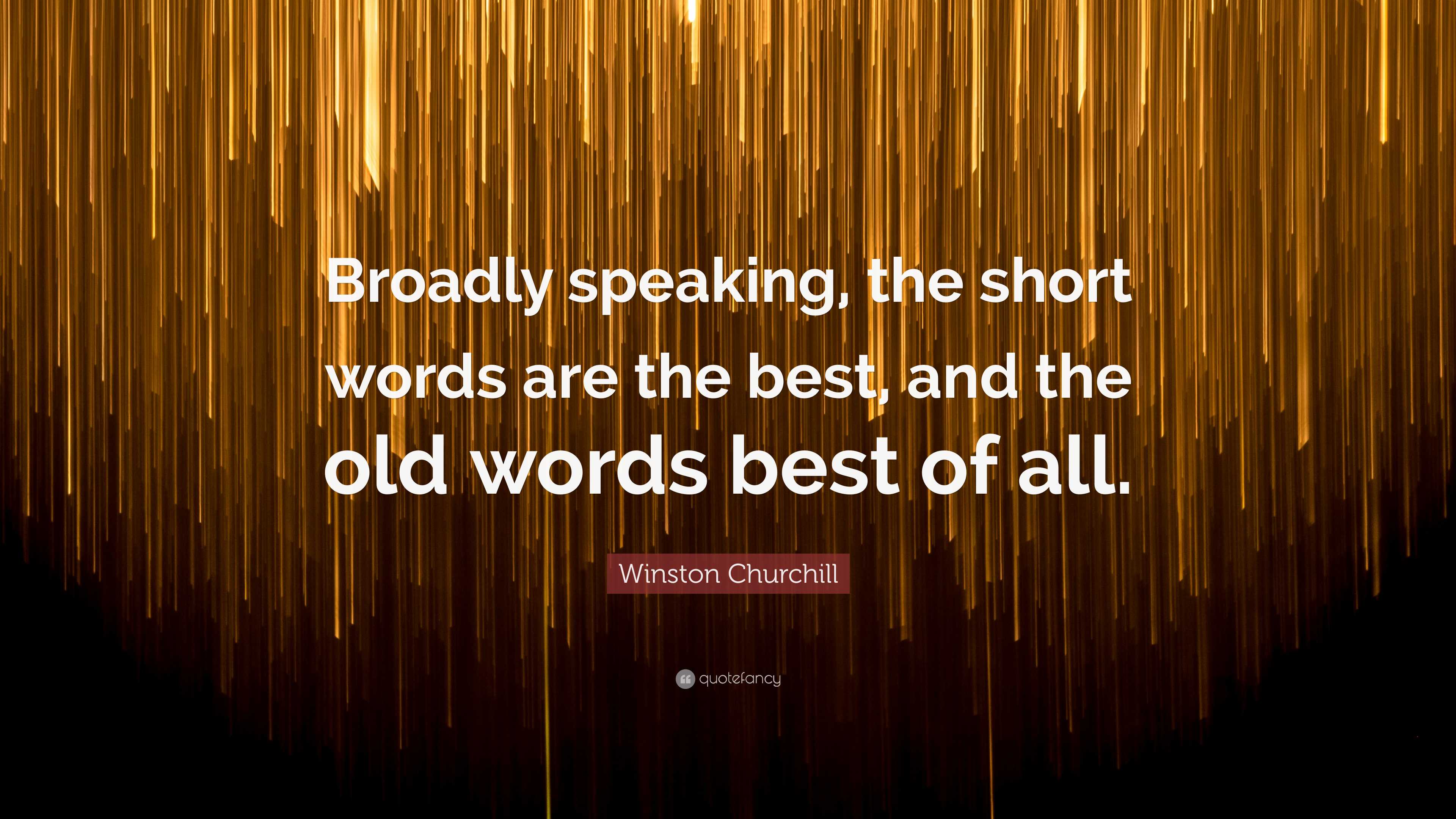 Winston Churchill Quote: “Broadly speaking, the short words are the ...