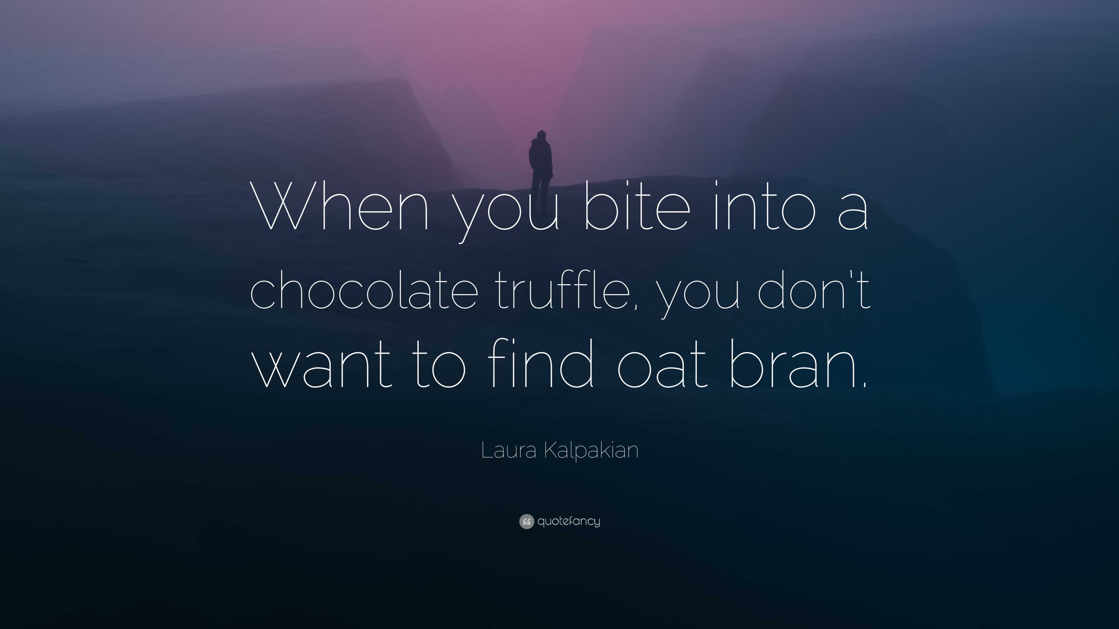Laura Kalpakian Quote: “When you bite into a chocolate truffle, you don ...
