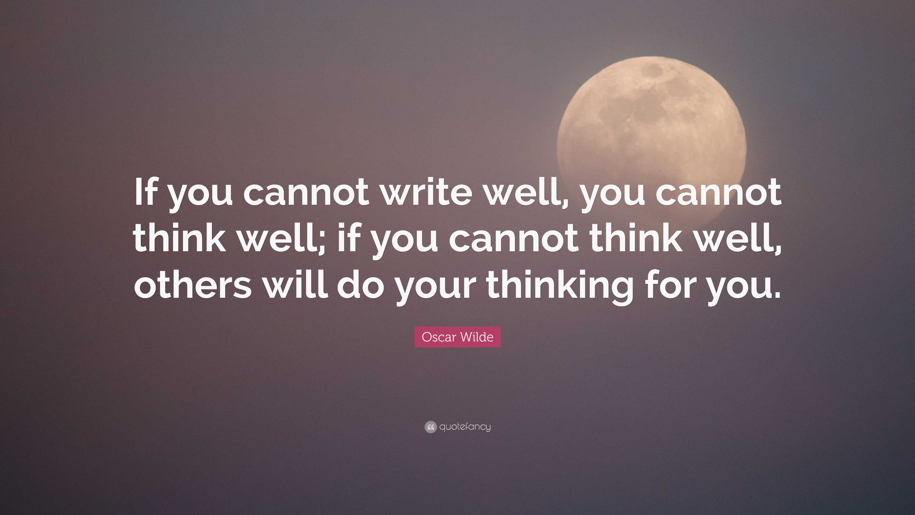Oscar Wilde Quote: “If you cannot write well, you cannot think well; if ...