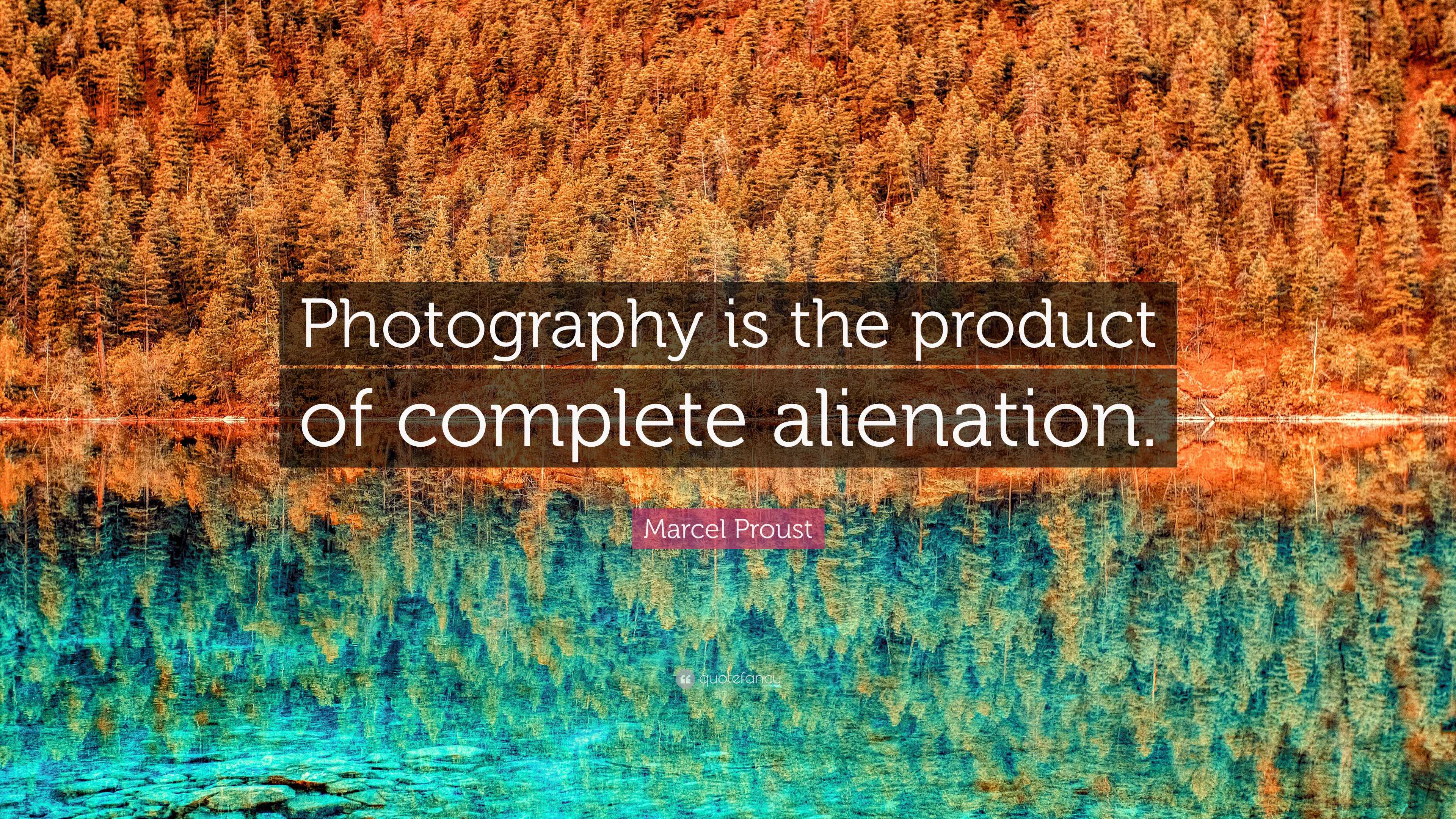 Marcel Proust Quote: “Photography is the product of complete alienation.”