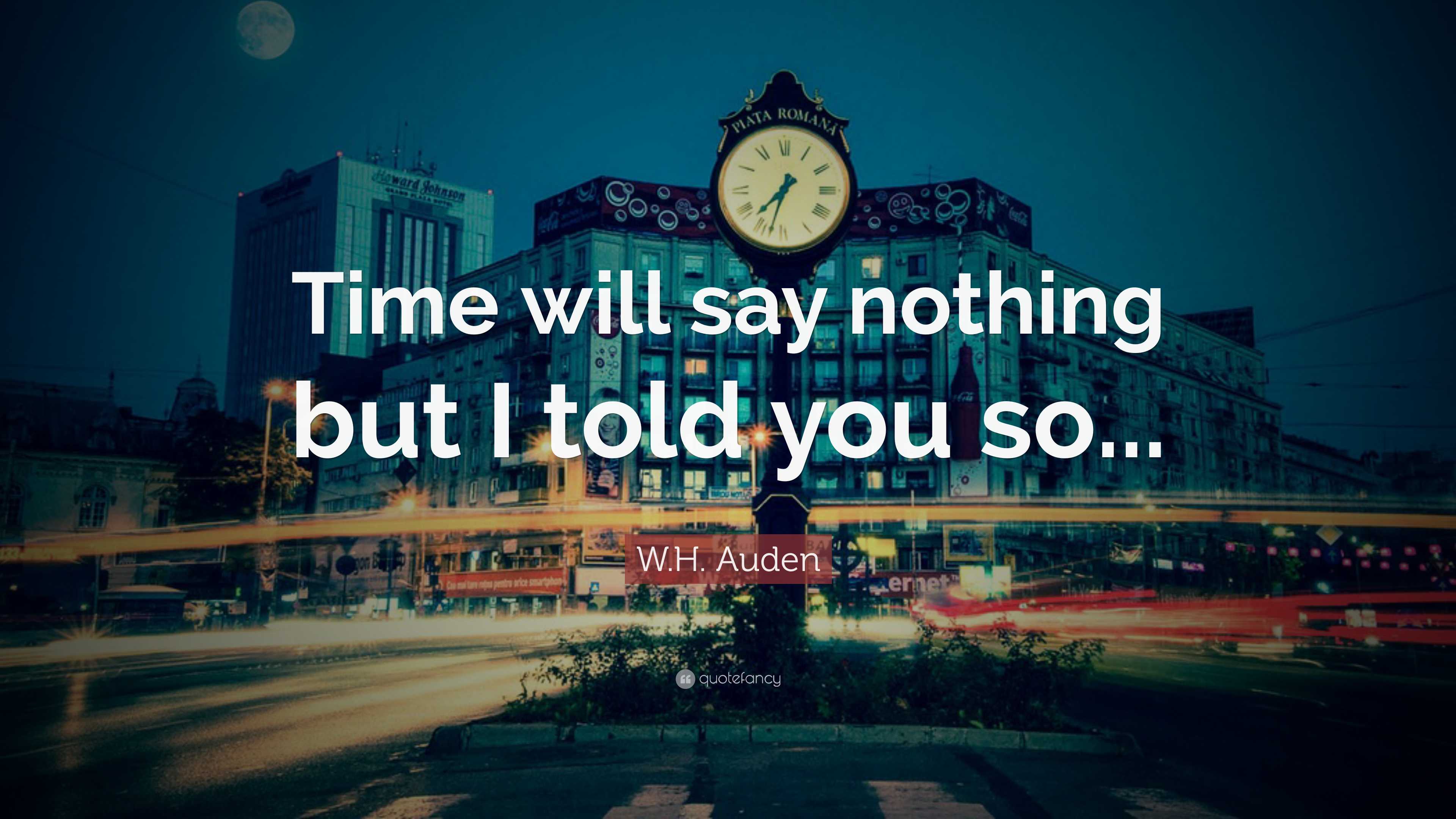 W.H. Auden Quote: “Time will say nothing but I told you so...”