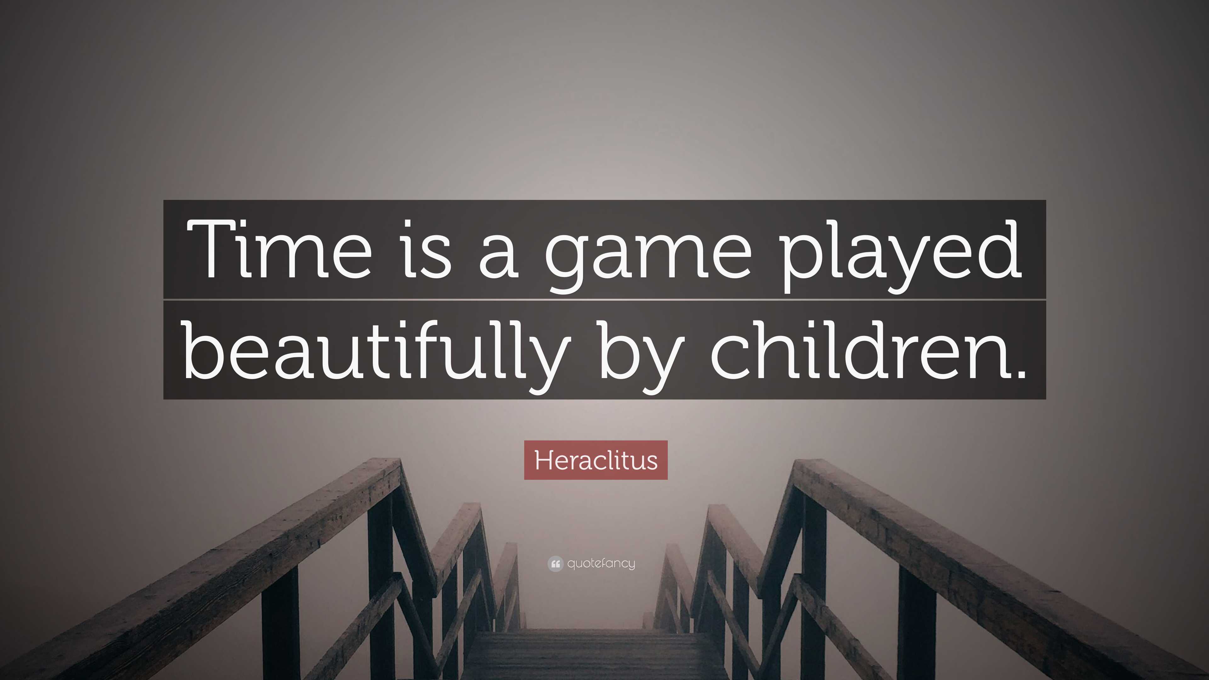 Heraclitus Quote: “Time is a game played beautifully by children.”