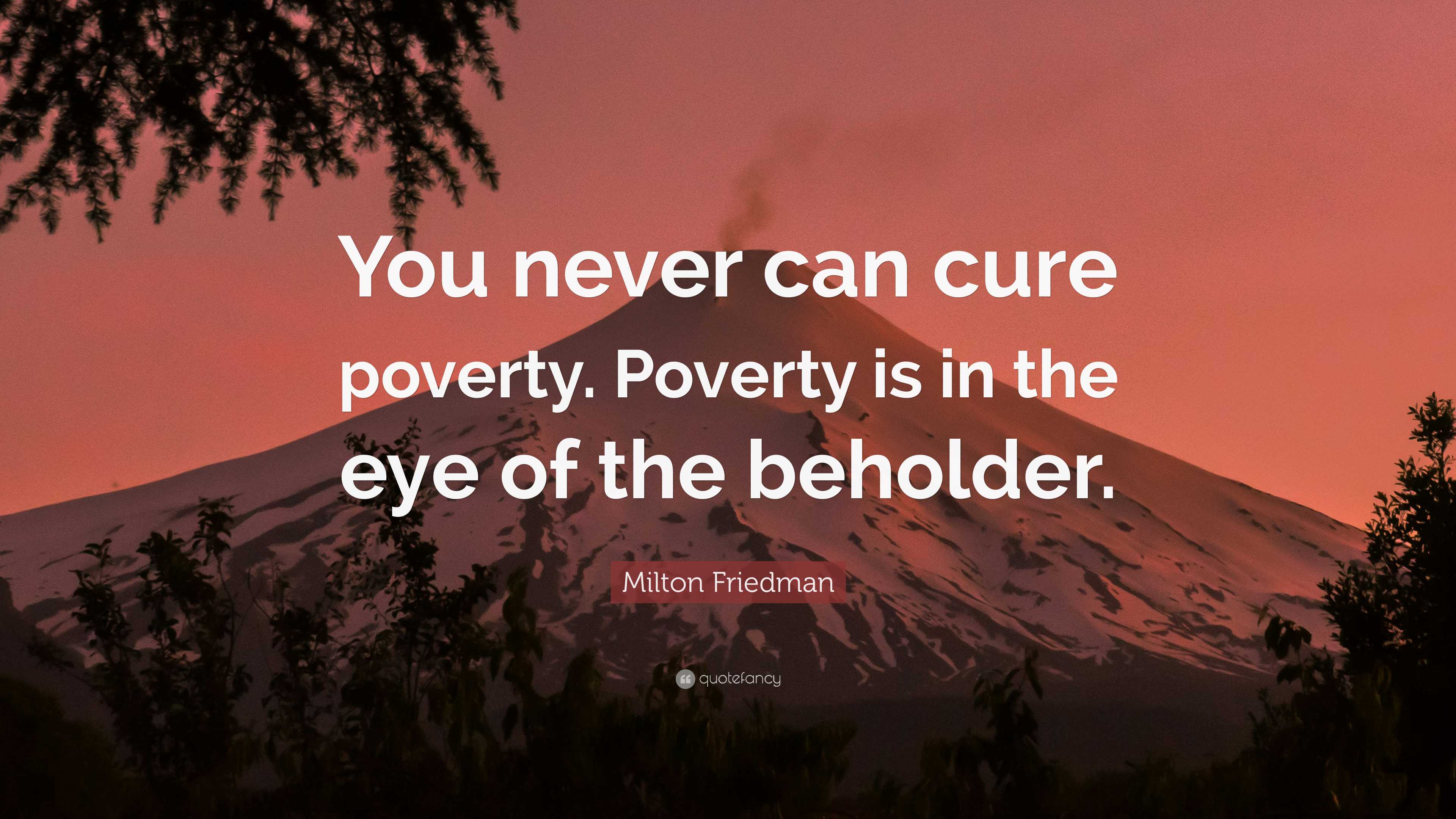 Milton Friedman Quote: “You never can cure poverty. Poverty is in the ...